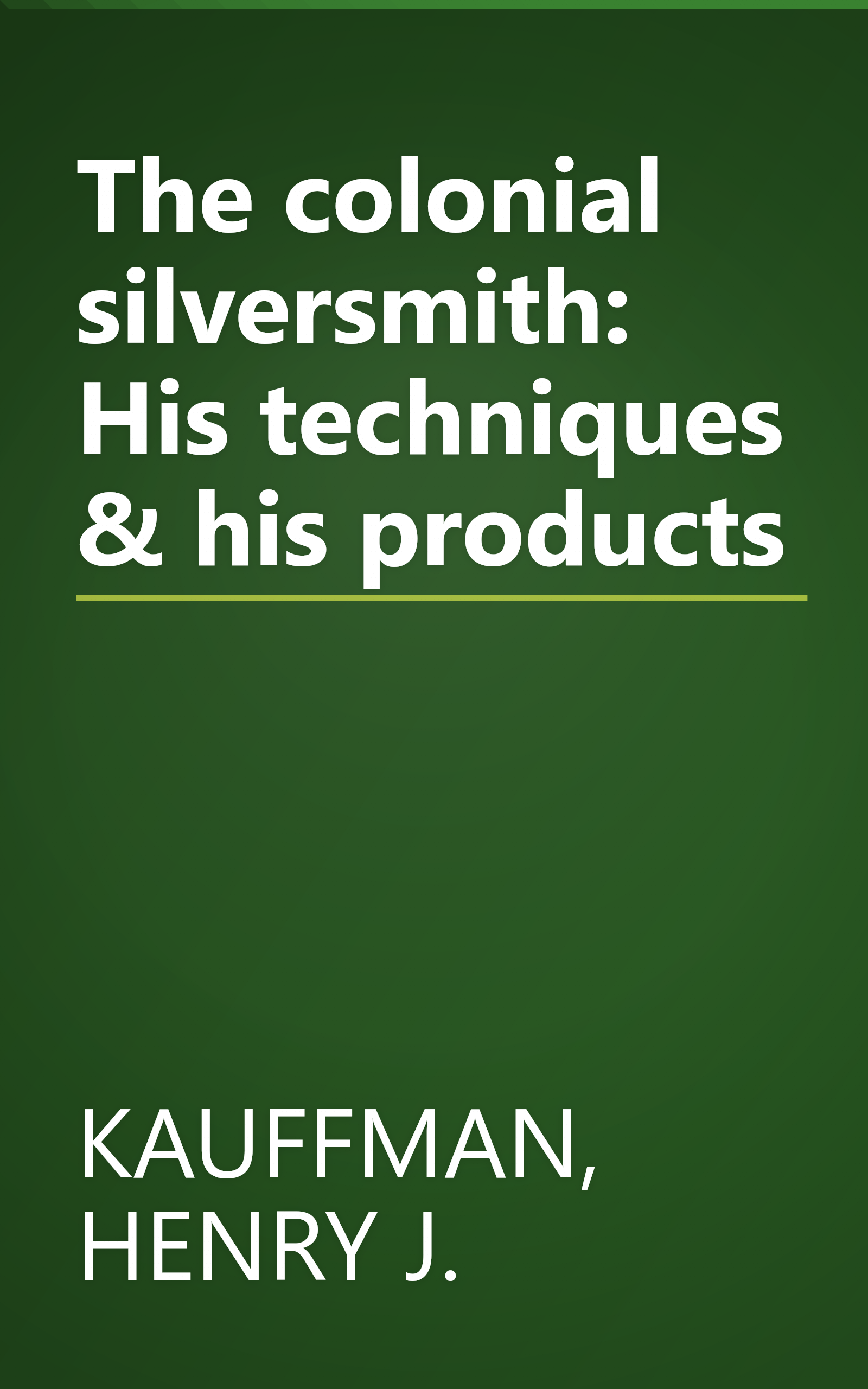 The colonial silversmith: His techniques & his products book cover