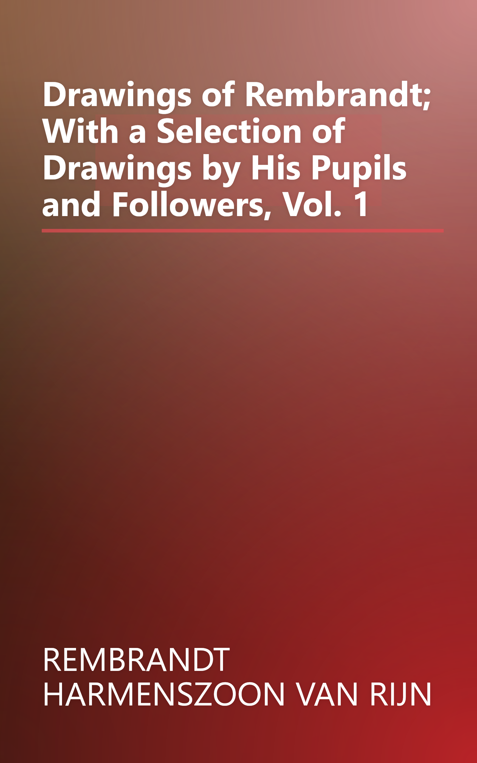 Drawings of Rembrandt; With a Selection of Drawings by His Pupils and Followers, Vol. 1 book cover