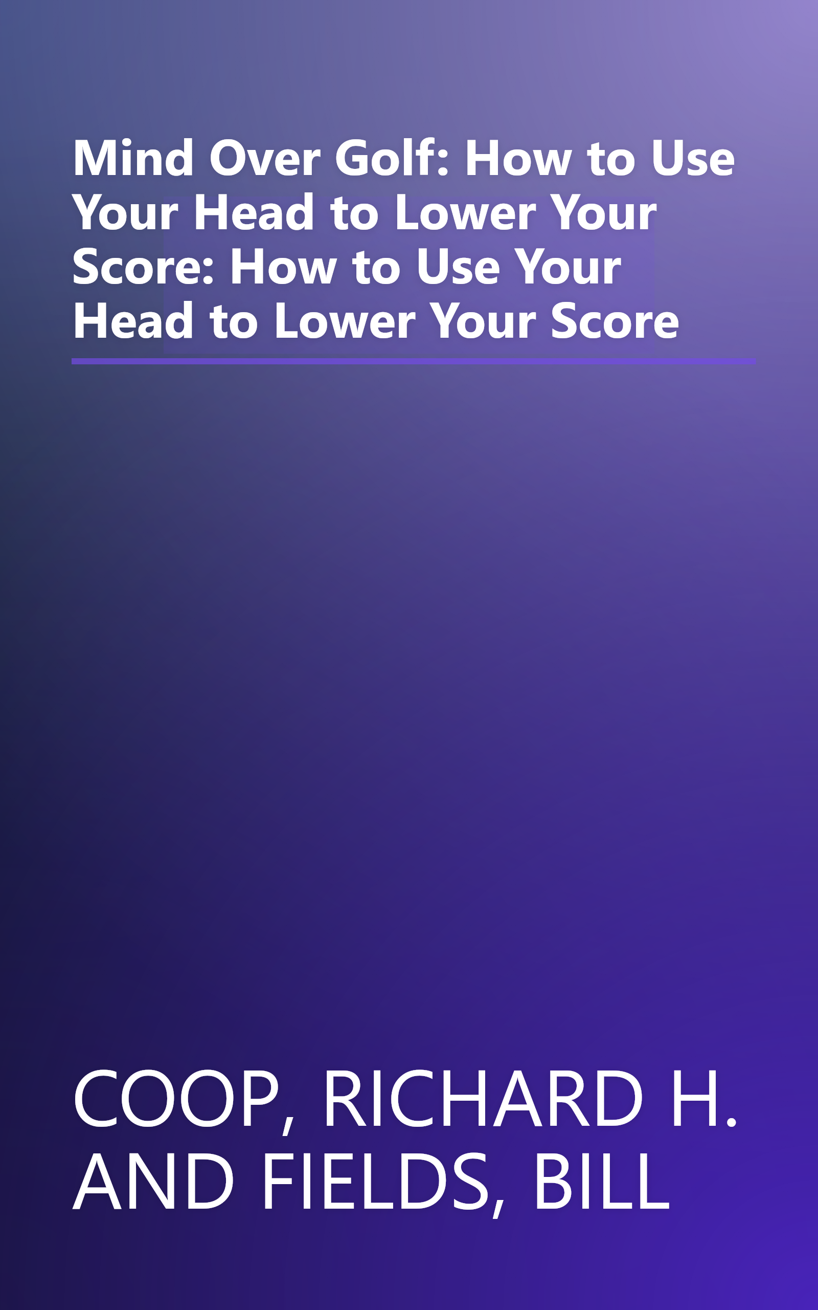 Mind Over Golf: How to Use Your Head to Lower Your Score: How to Use Your Head to Lower Your Score book cover