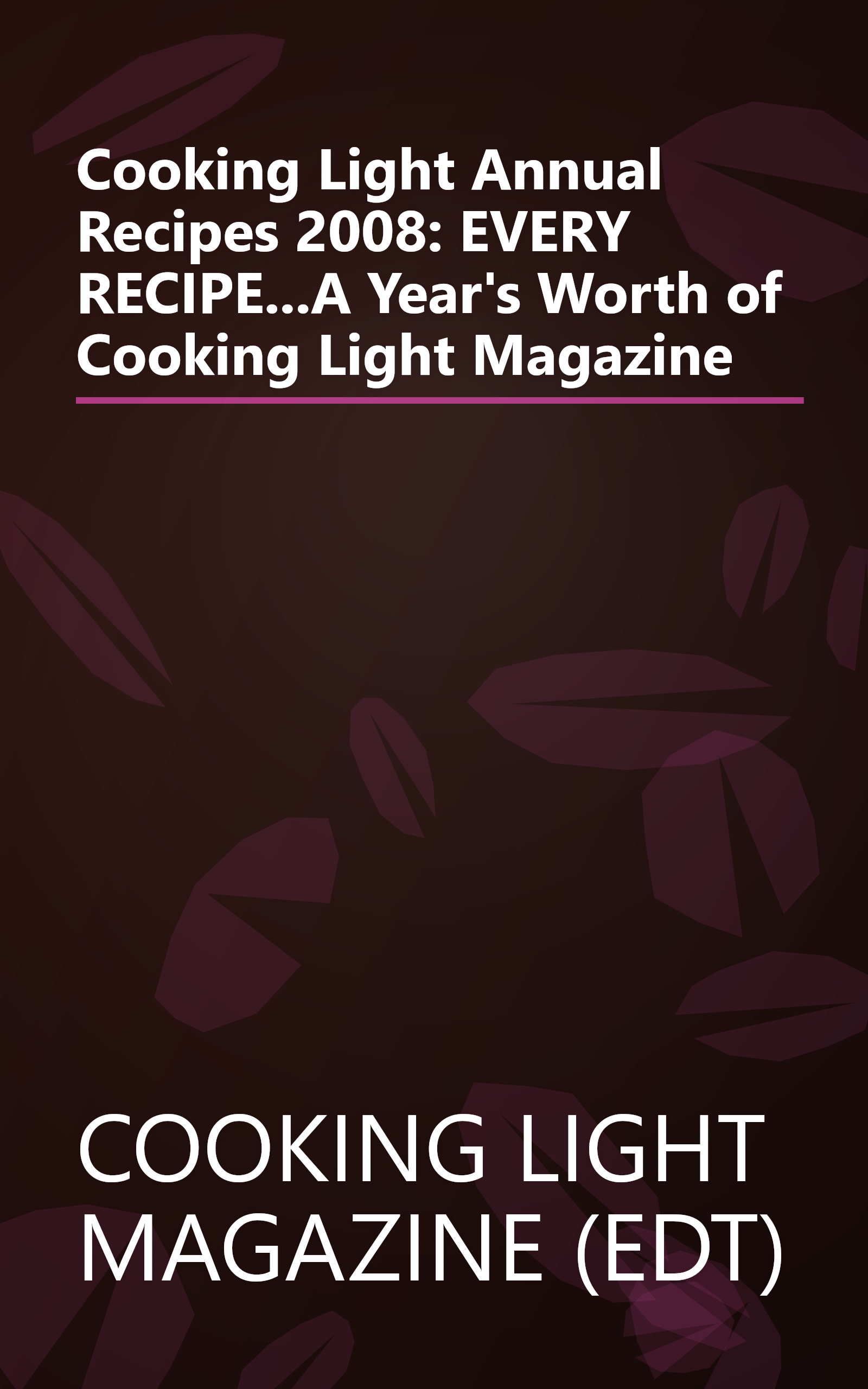 Cooking Light Annual Recipes 2008: EVERY RECIPE...A Year's Worth of Cooking Light Magazine book cover