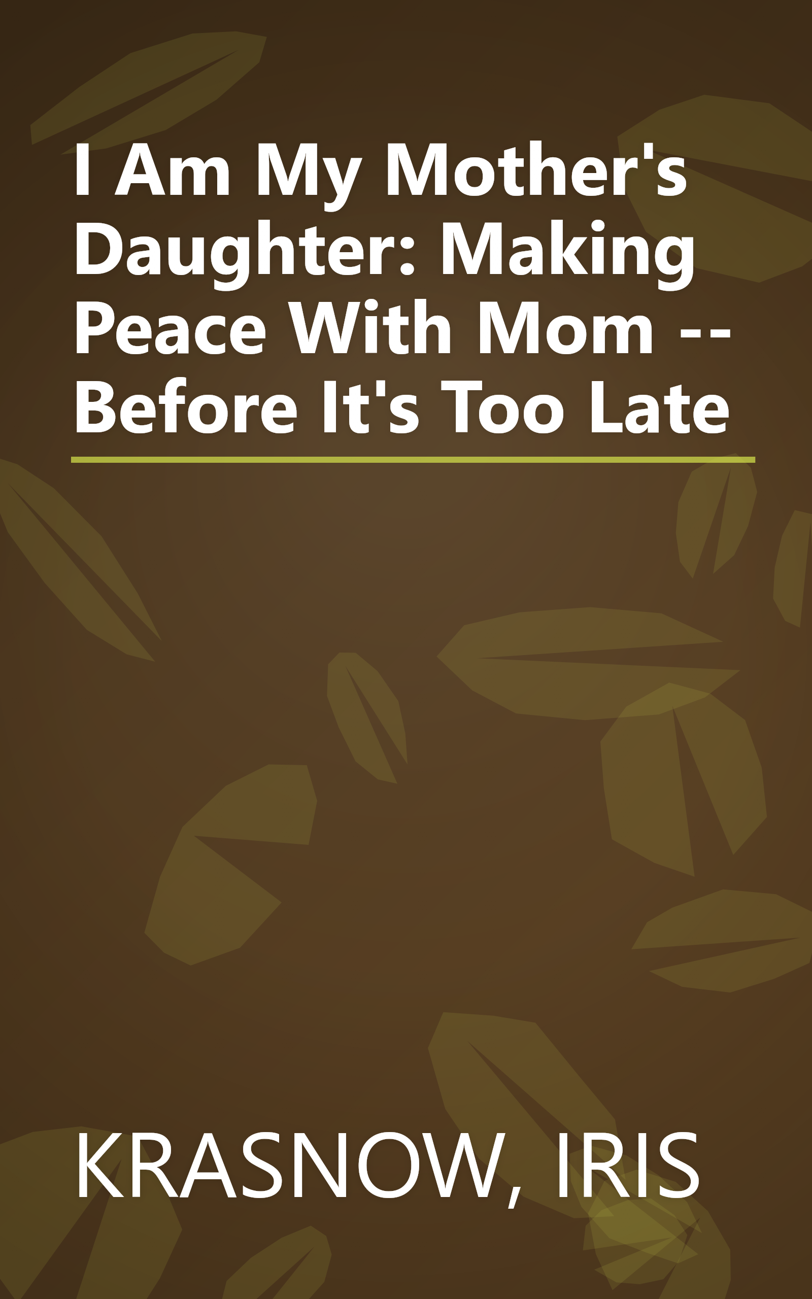 I Am My Mother's Daughter: Making Peace With Mom -- Before It's Too Late book cover