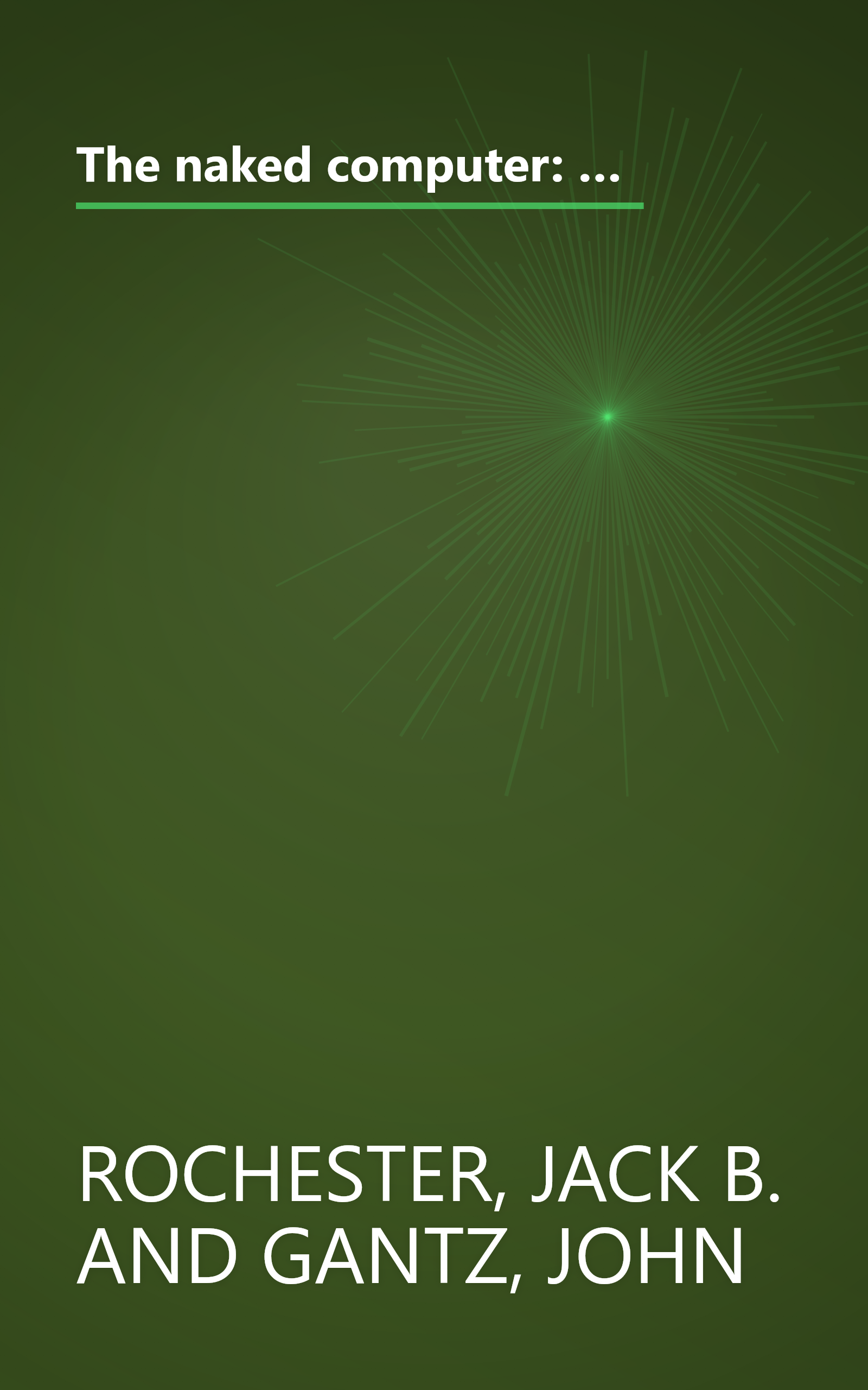 The naked computer: A layperson's almanac of computer lore, wizardry, personalities, memorabilia, world records, mind blowers, and tomfoolery book cover