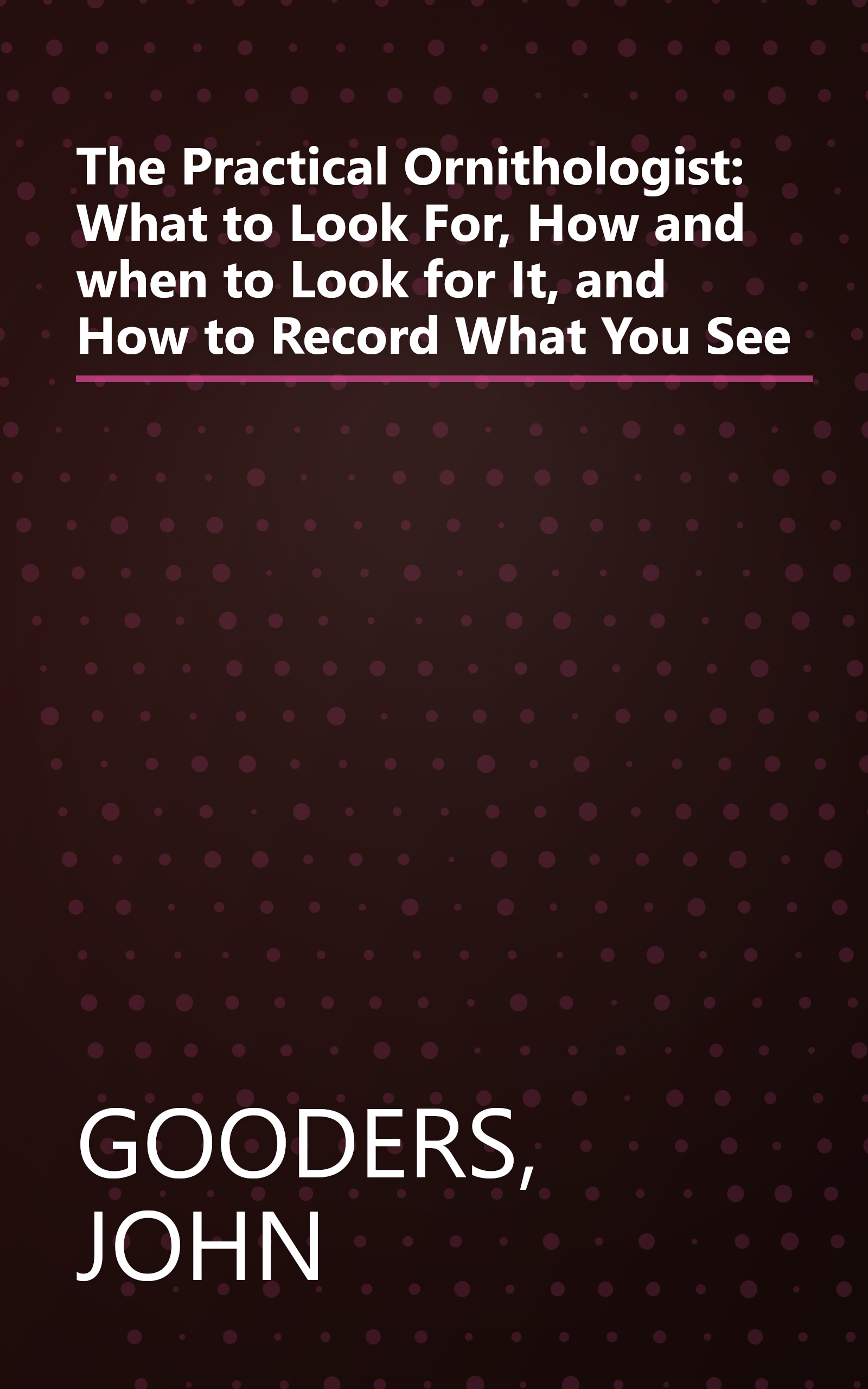 The Practical Ornithologist: What to Look For, How and when to Look for It, and How to Record What You See book cover