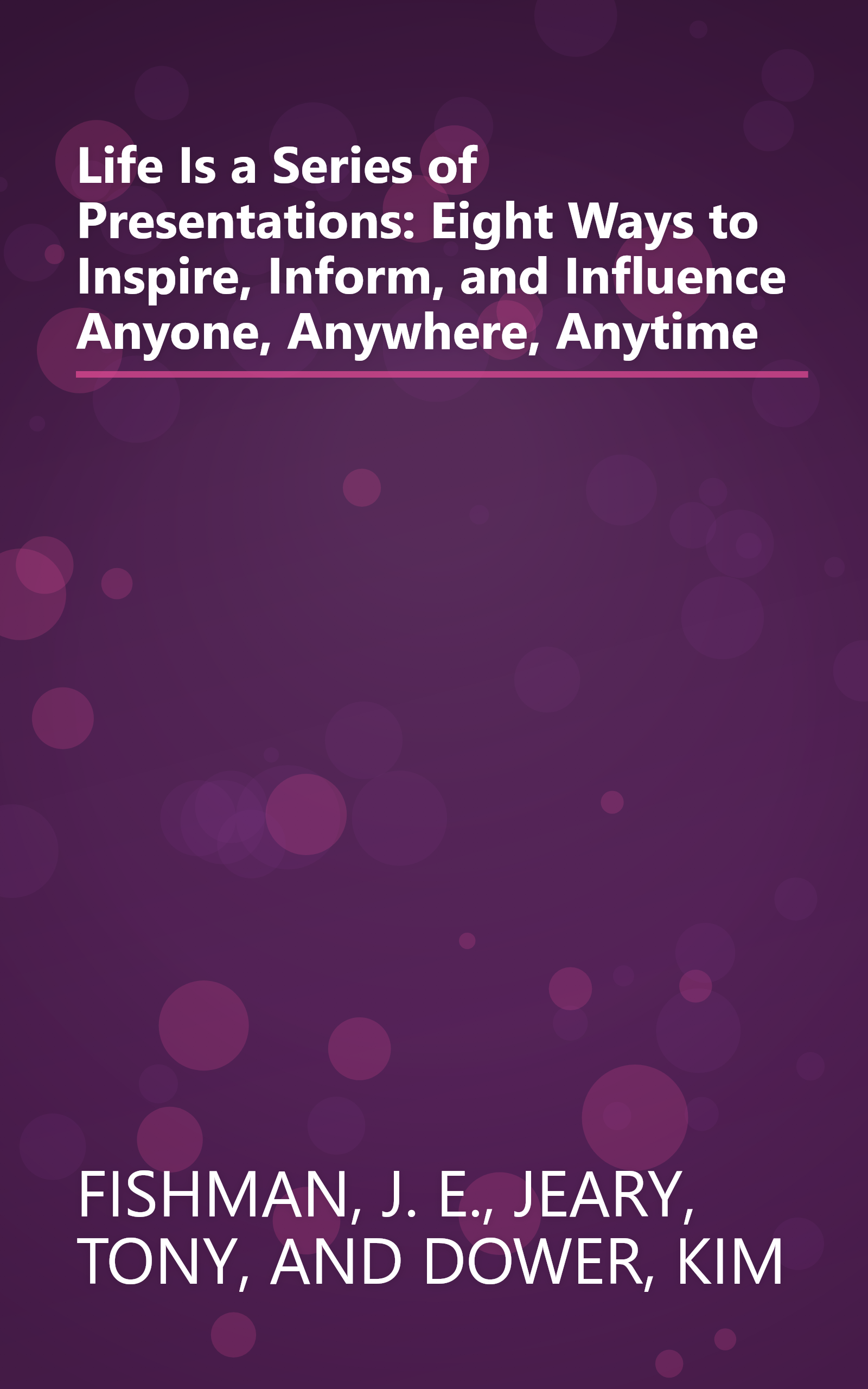 Life Is a Series of Presentations: Eight Ways to Inspire, Inform, and Influence Anyone, Anywhere, Anytime book cover