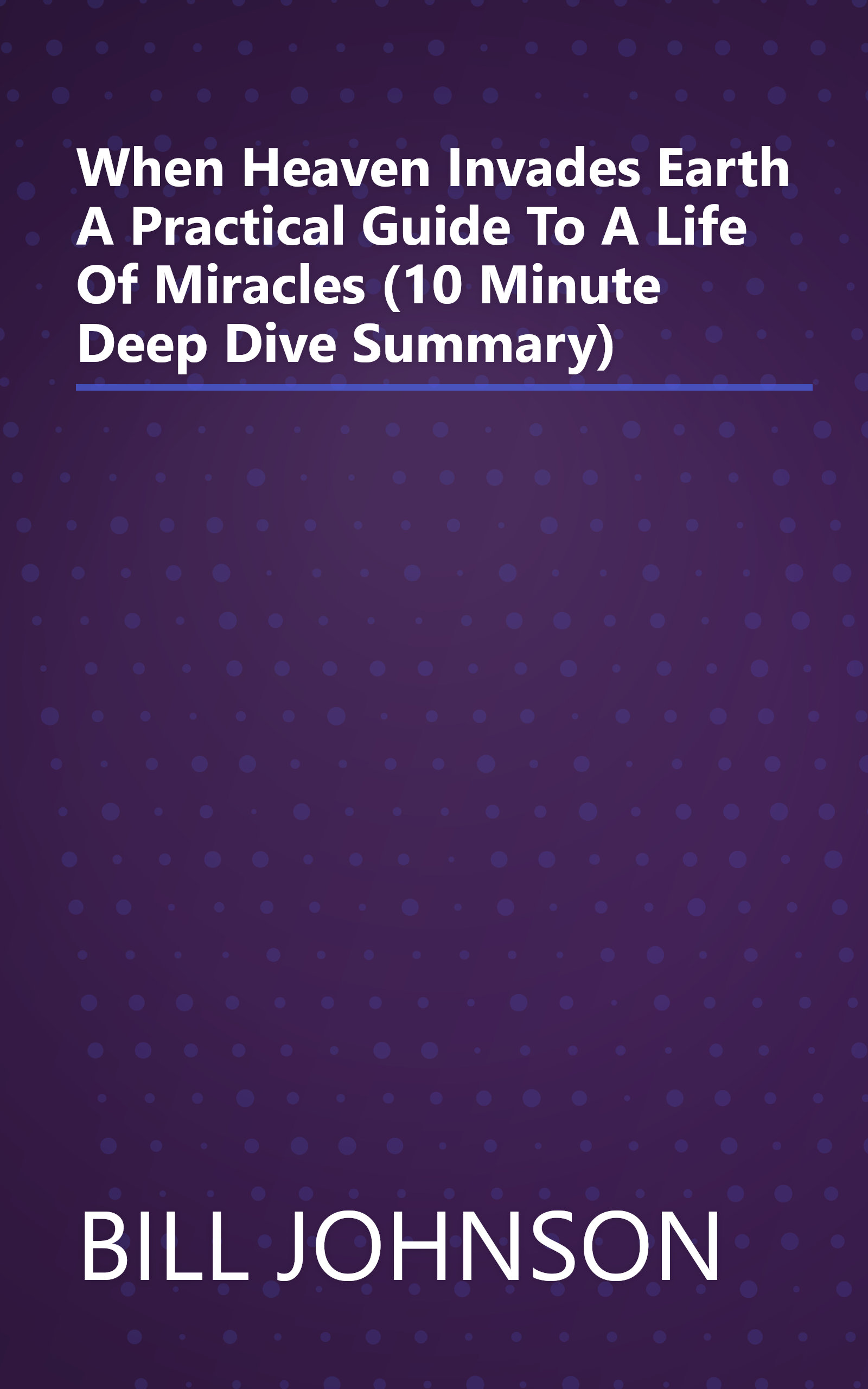 When Heaven Invades Earth  A Practical Guide To A Life Of Miracles (10 Minute   Deep Dive Summary) book cover