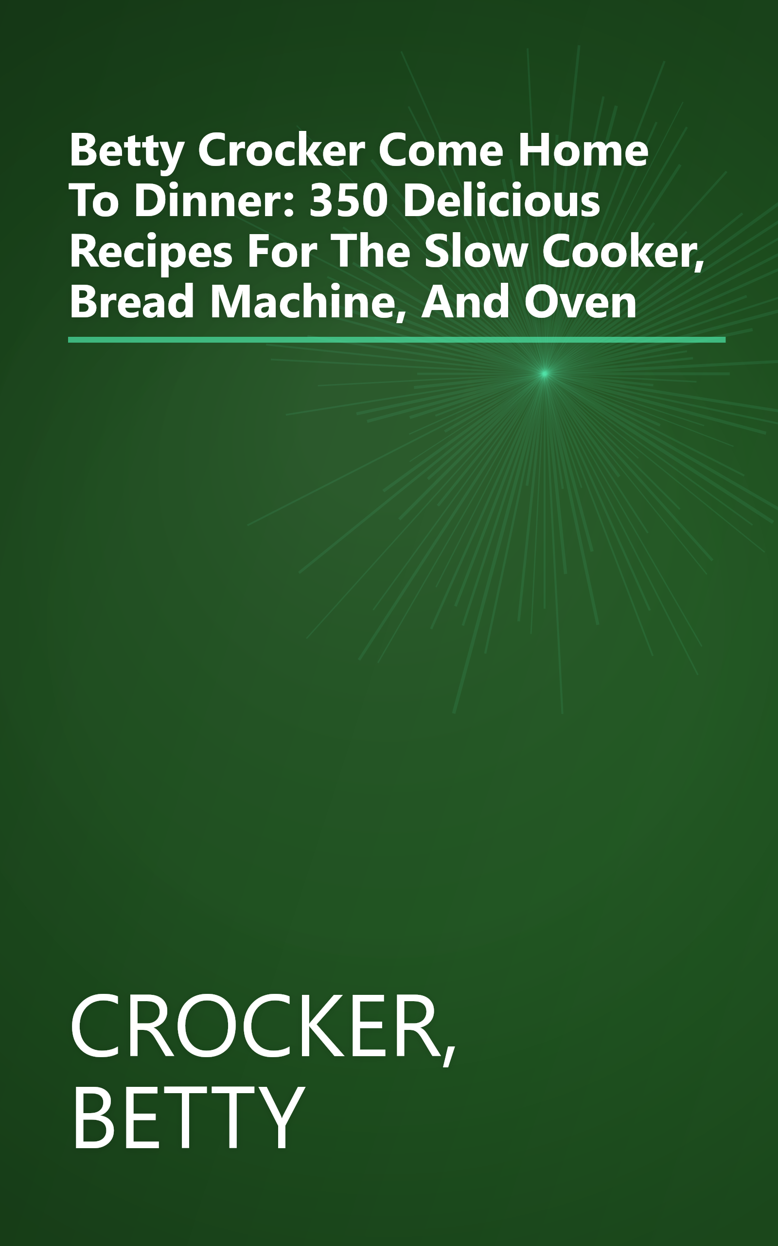 Betty Crocker Come Home To Dinner: 350 Delicious Recipes For The Slow Cooker, Bread Machine, And Oven book cover