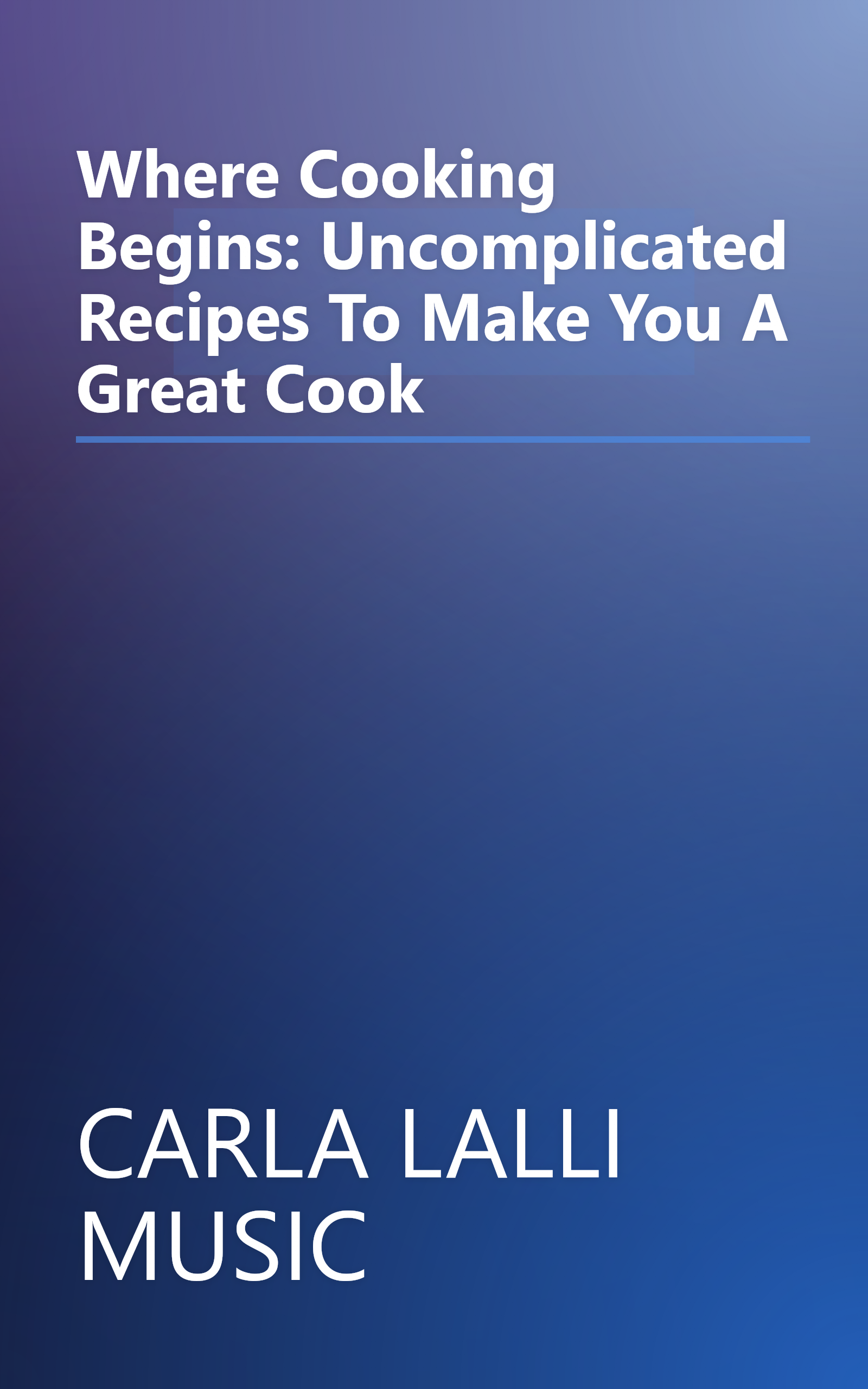 Where Cooking Begins: Uncomplicated Recipes To Make You A Great Cook book cover