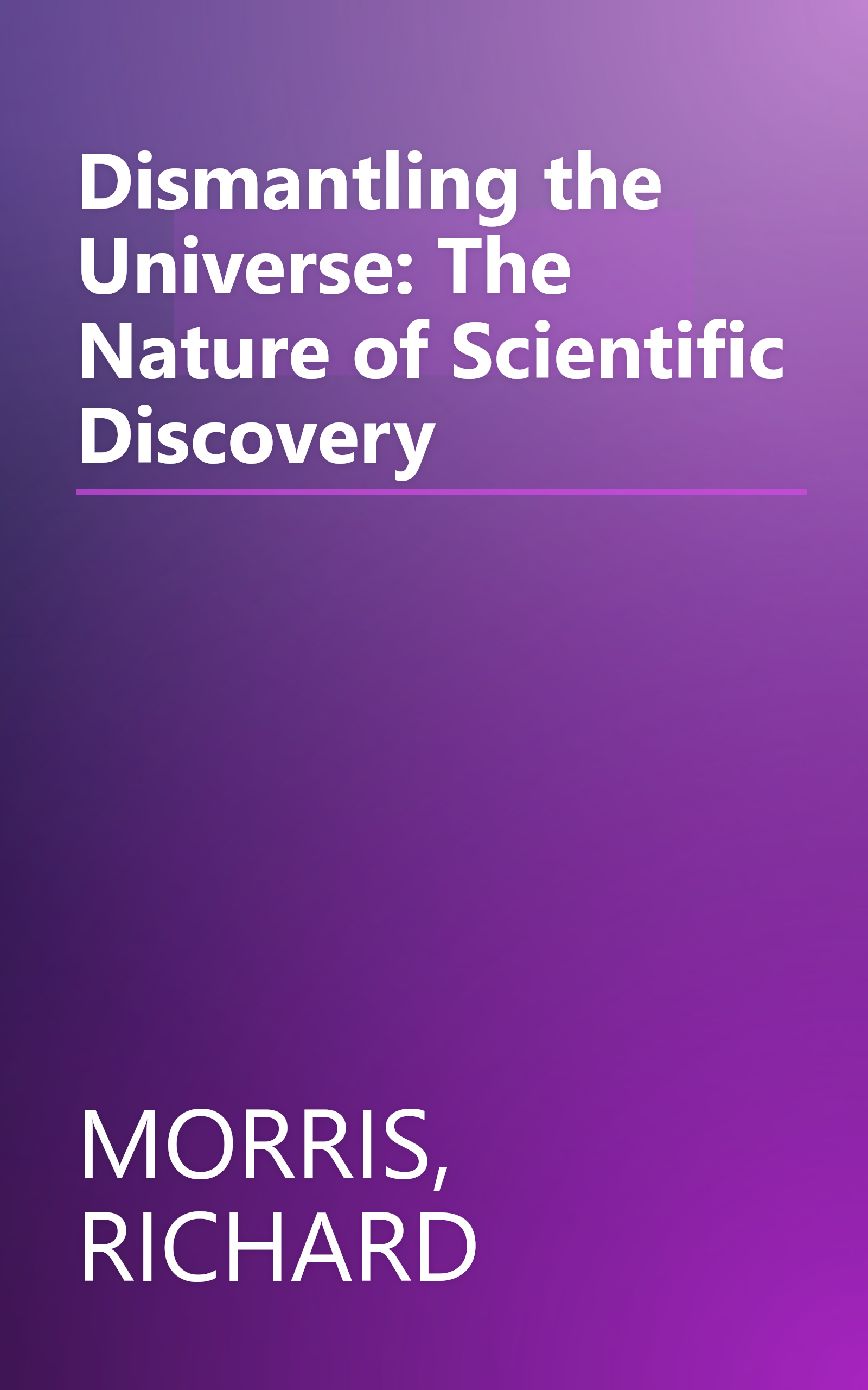 Dismantling the Universe: The Nature of Scientific Discovery book cover