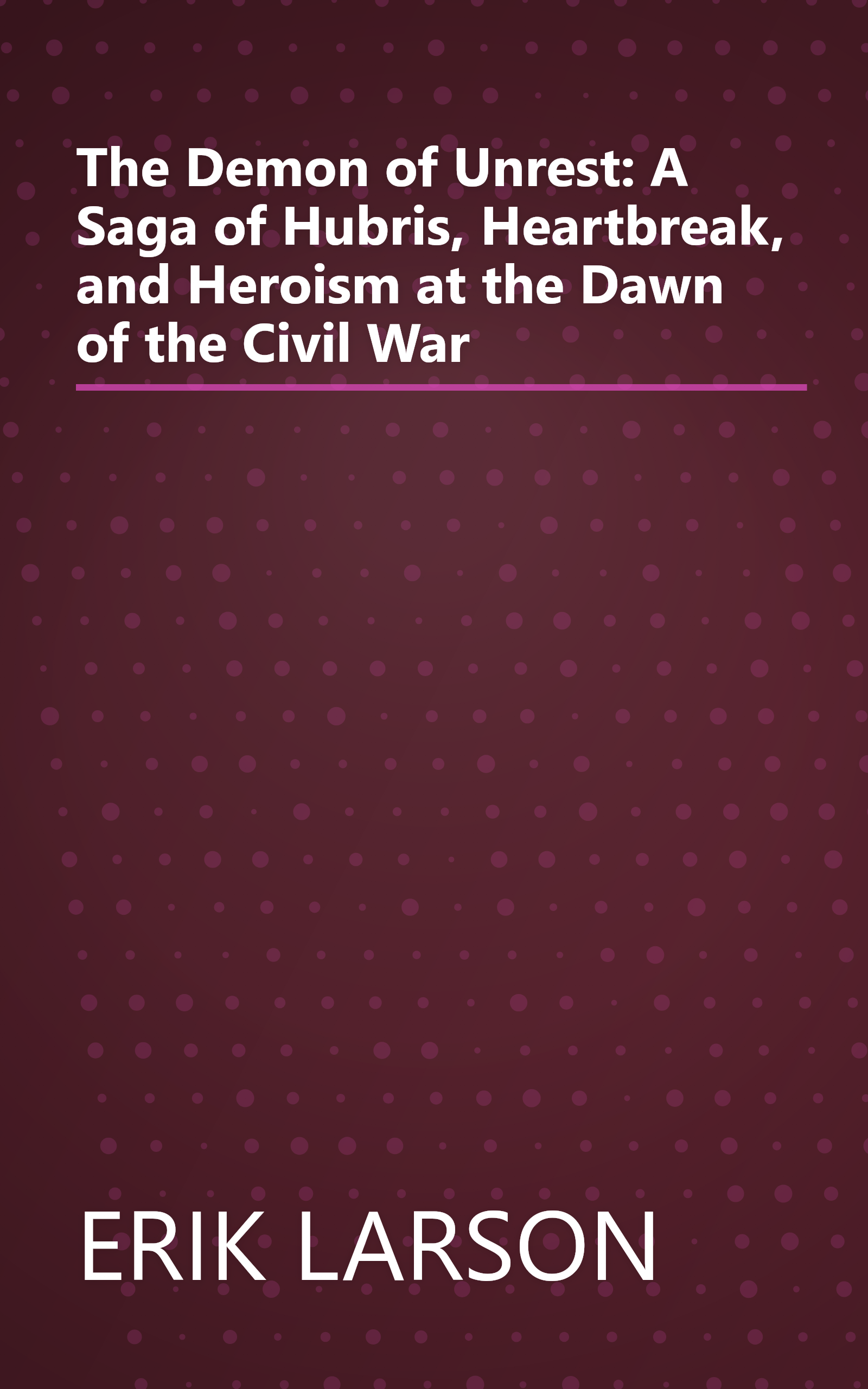 The Demon of Unrest: A Saga of Hubris, Heartbreak, and Heroism at the Dawn of the Civil War book cover
