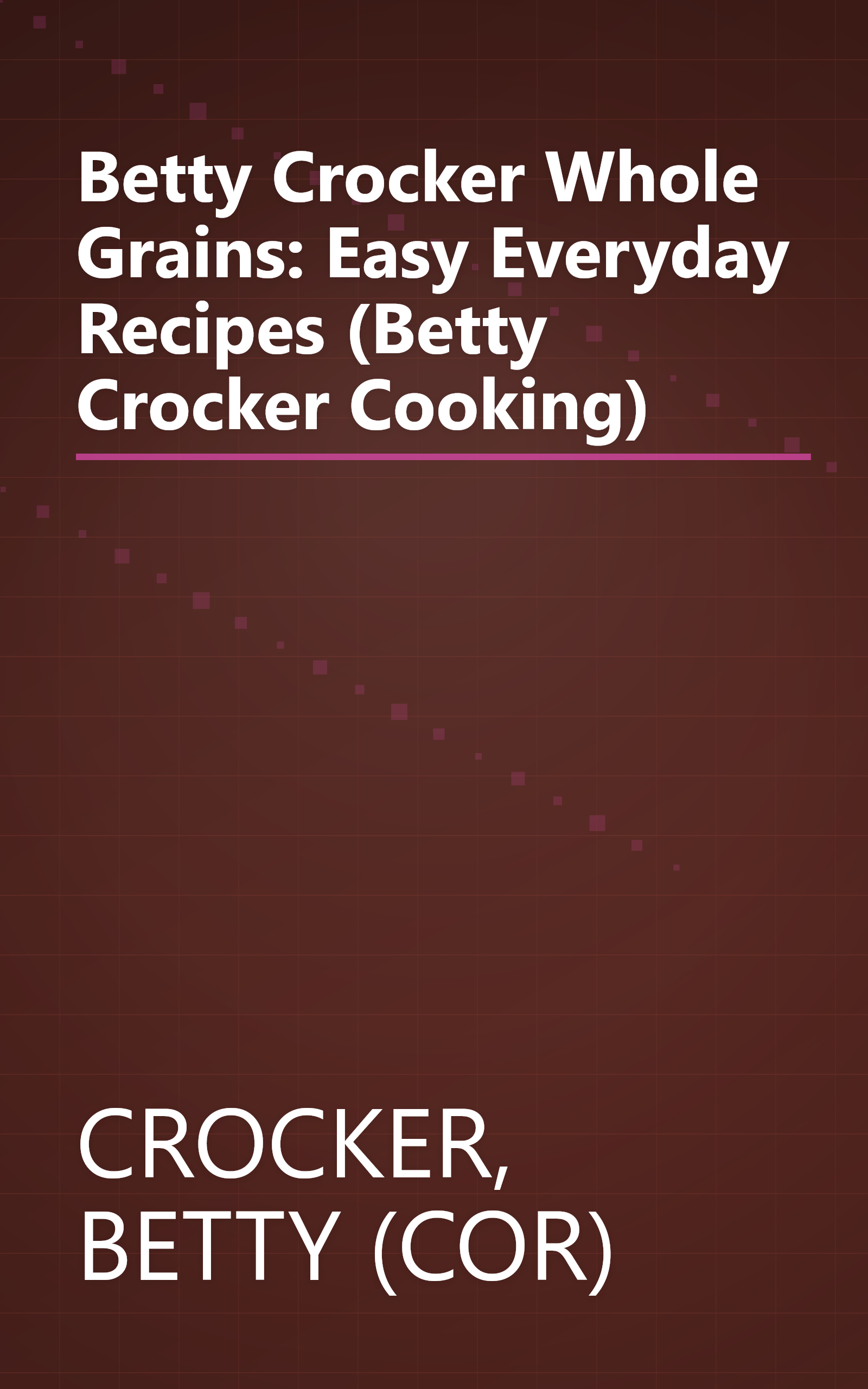 Betty Crocker Whole Grains: Easy Everyday Recipes (Betty Crocker Cooking) book cover