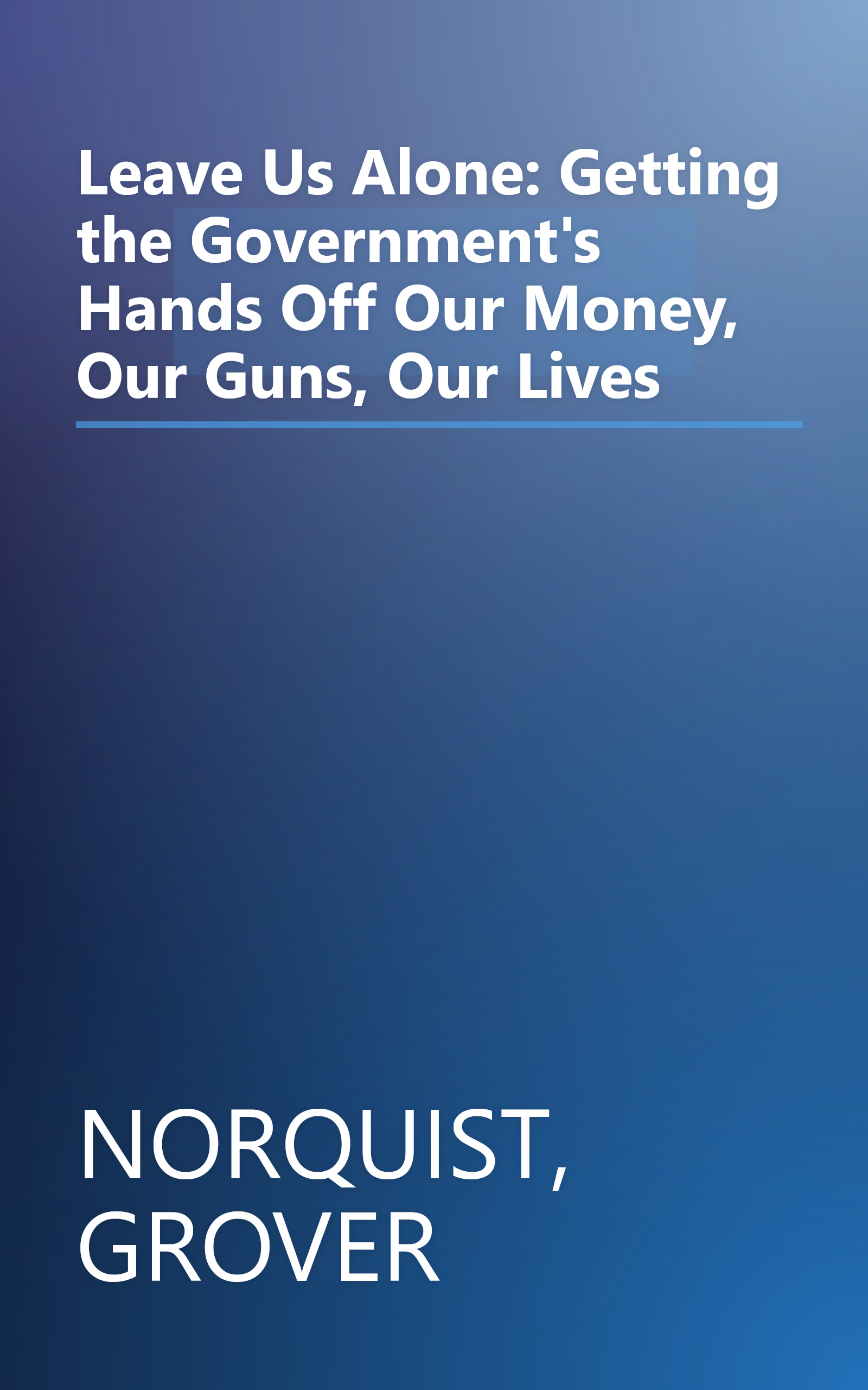 Leave Us Alone: Getting the Government's Hands Off Our Money, Our Guns, Our Lives book cover