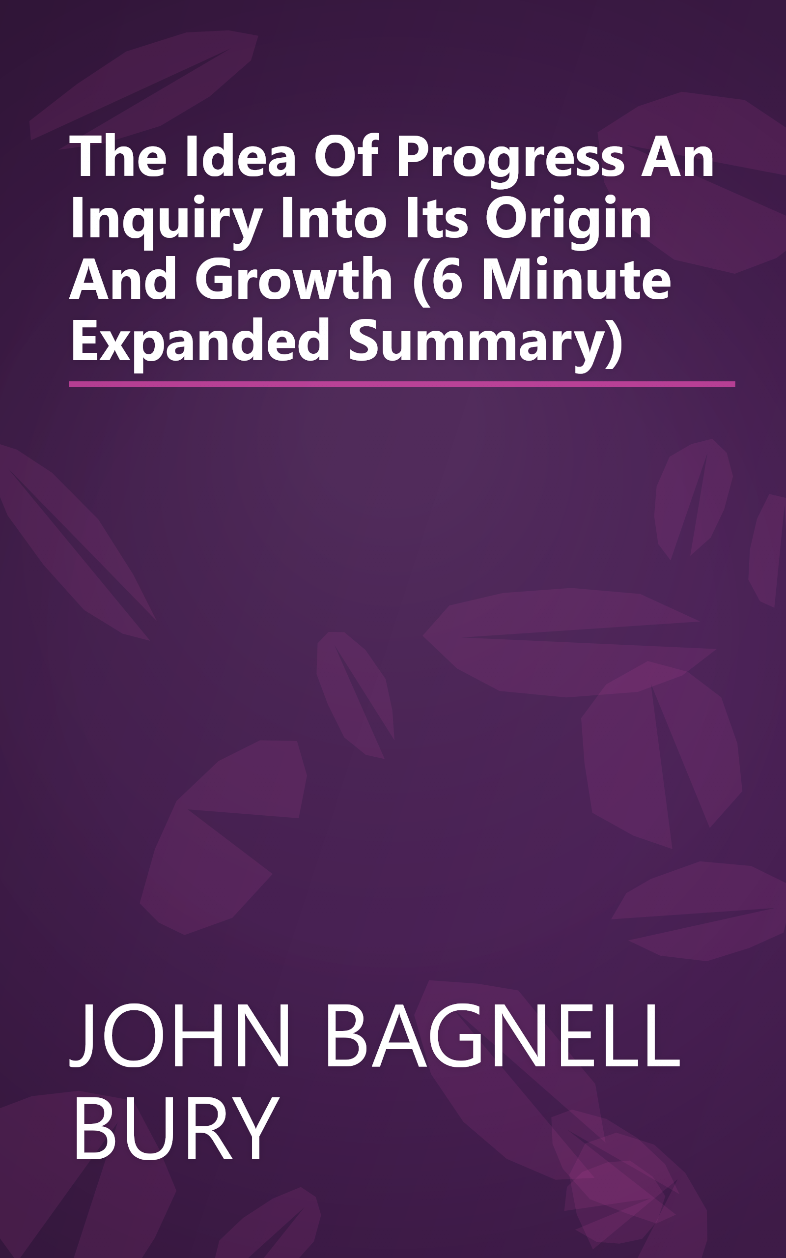 The Idea Of Progress  An Inquiry Into Its Origin And Growth (6 Minute   Expanded Summary) book cover