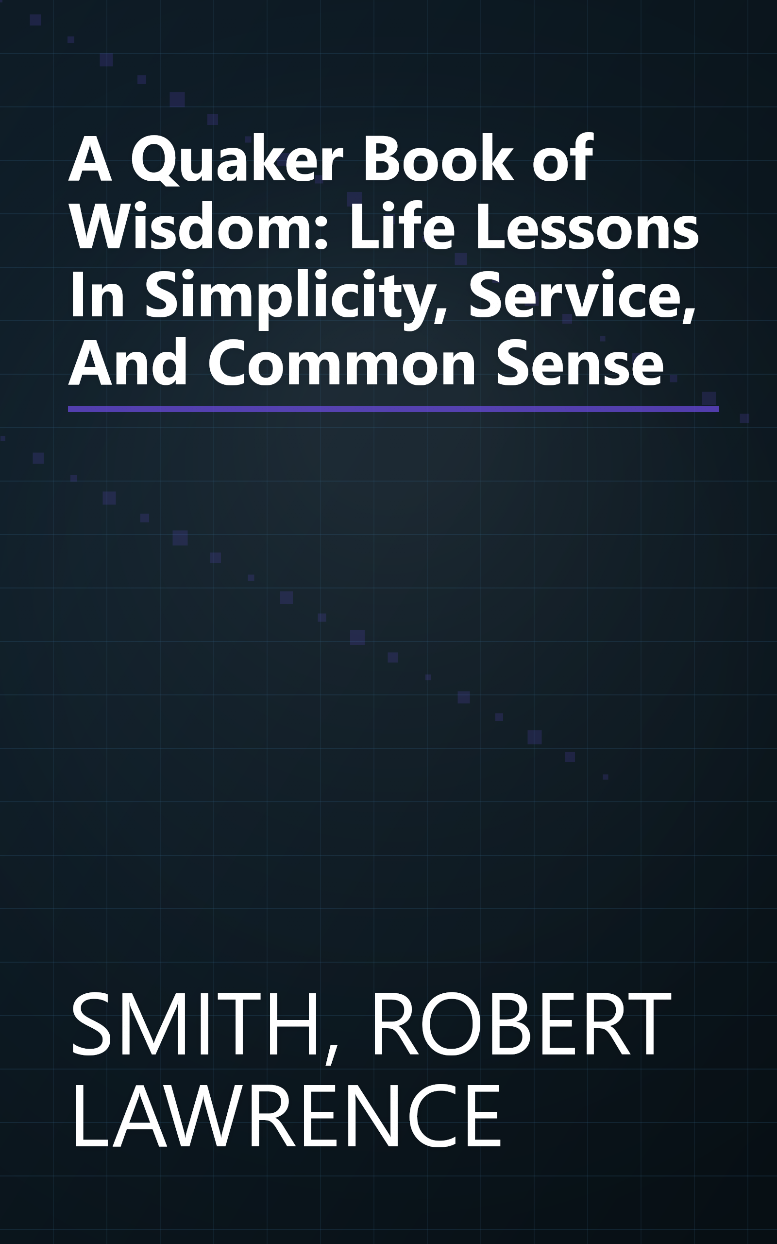 A Quaker Book of Wisdom: Life Lessons In Simplicity, Service, And Common Sense book cover