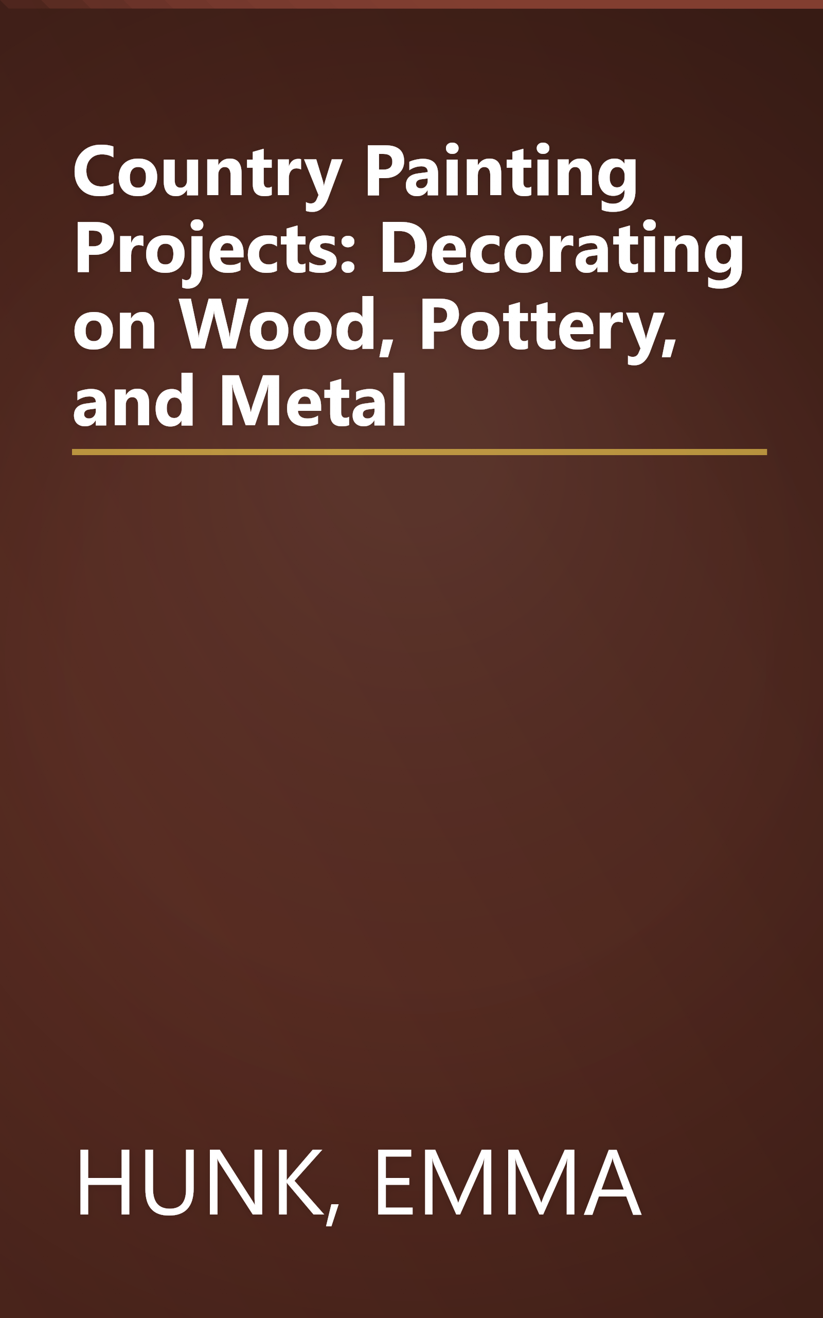 Country Painting Projects: Decorating on Wood, Pottery, and Metal book cover