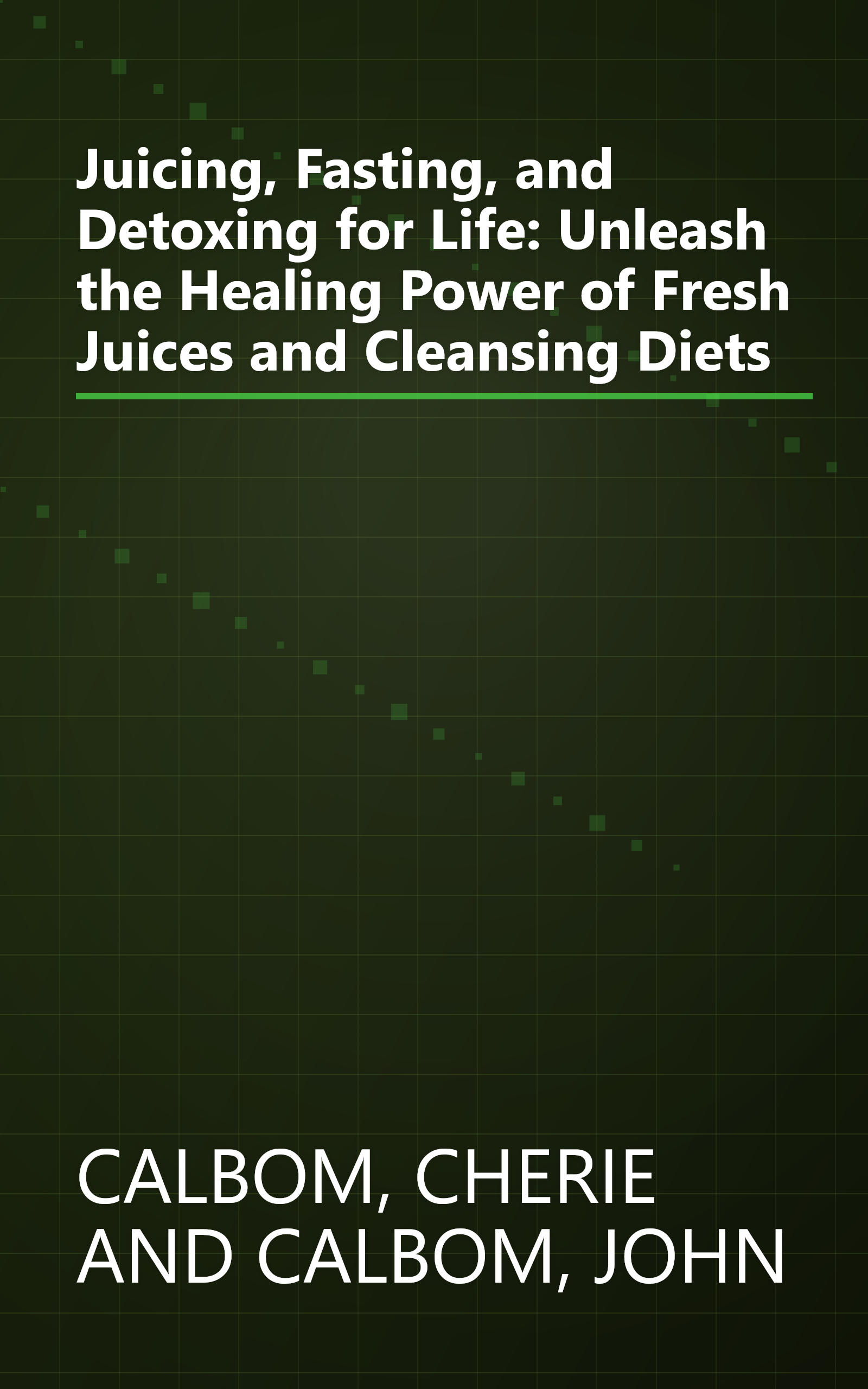 Juicing, Fasting, and Detoxing for Life: Unleash the Healing Power of Fresh Juices and Cleansing Diets book cover