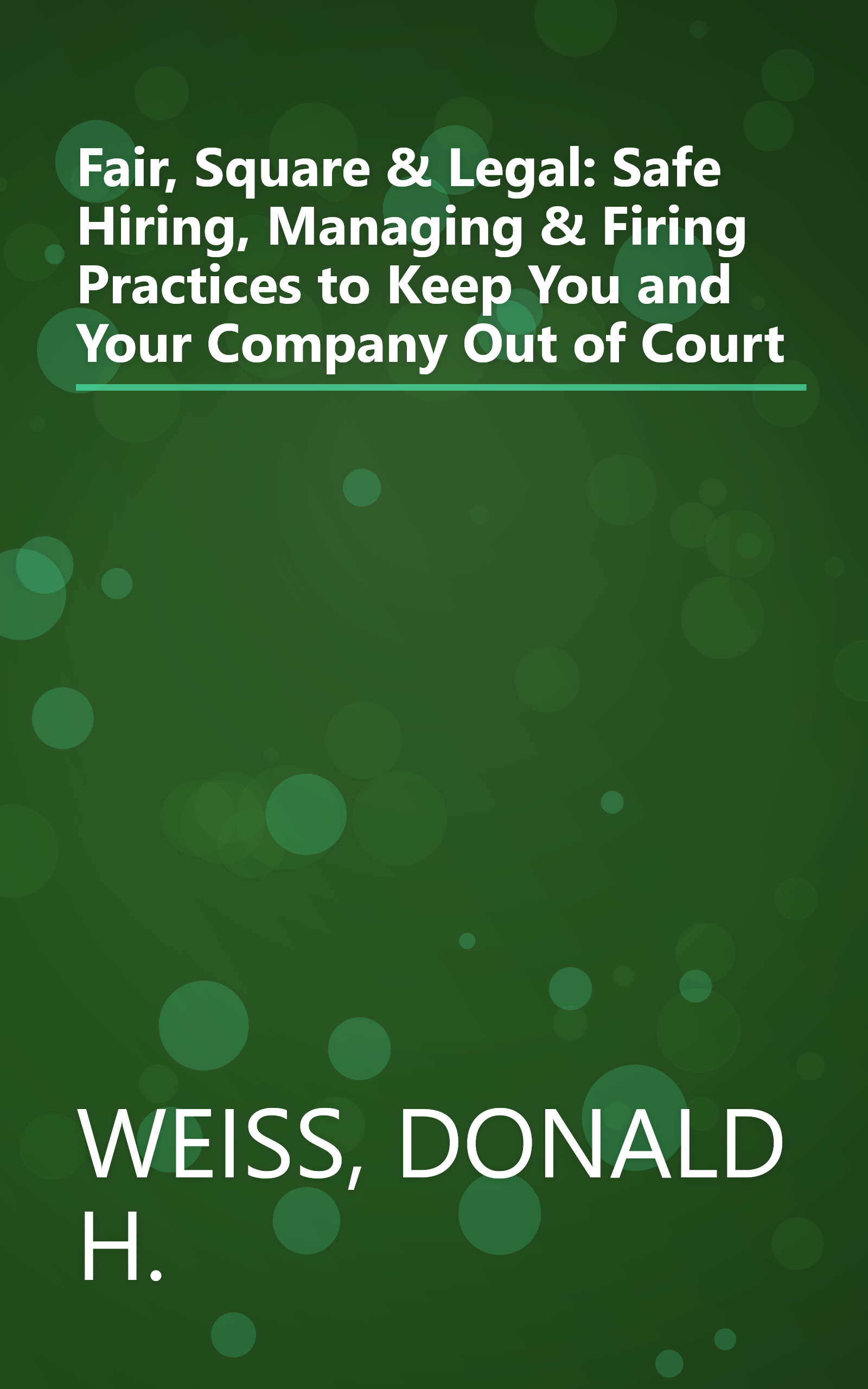 Fair, Square & Legal: Safe Hiring, Managing & Firing Practices to Keep You and Your Company Out of Court book cover