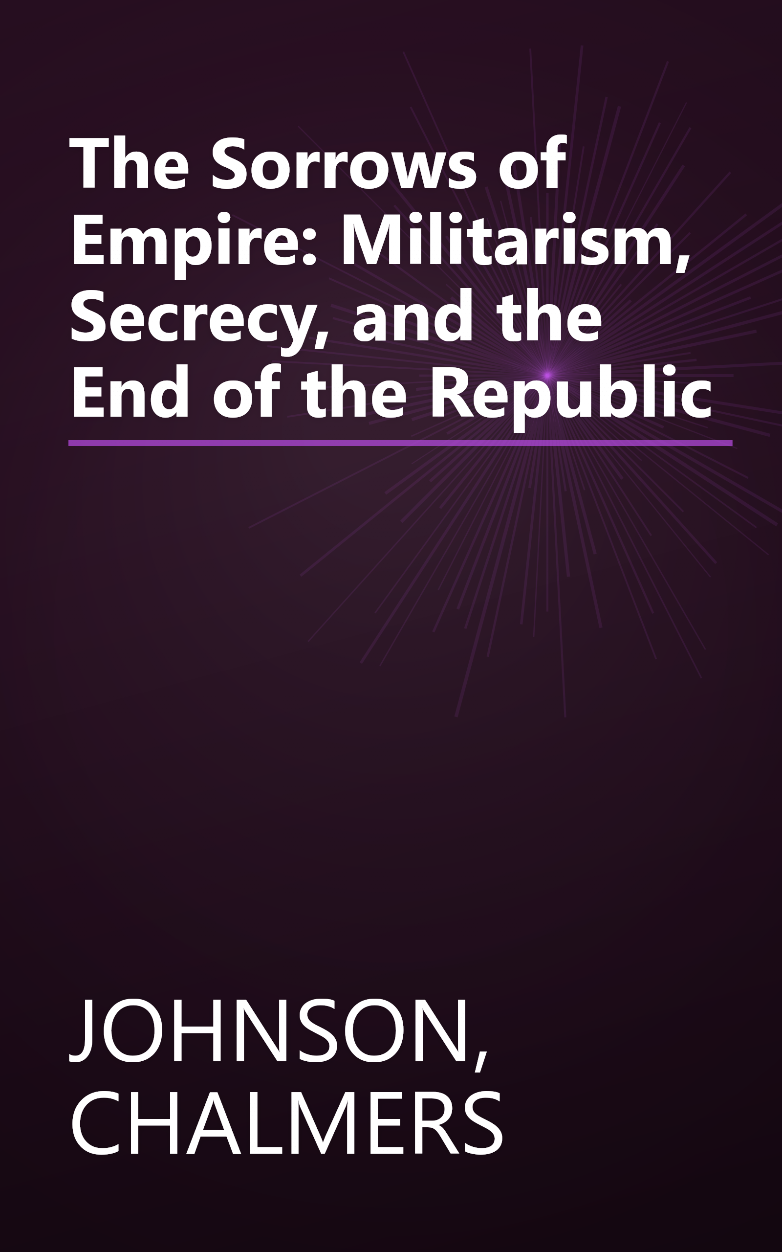 The Sorrows of Empire: Militarism, Secrecy, and the End of the Republic book cover