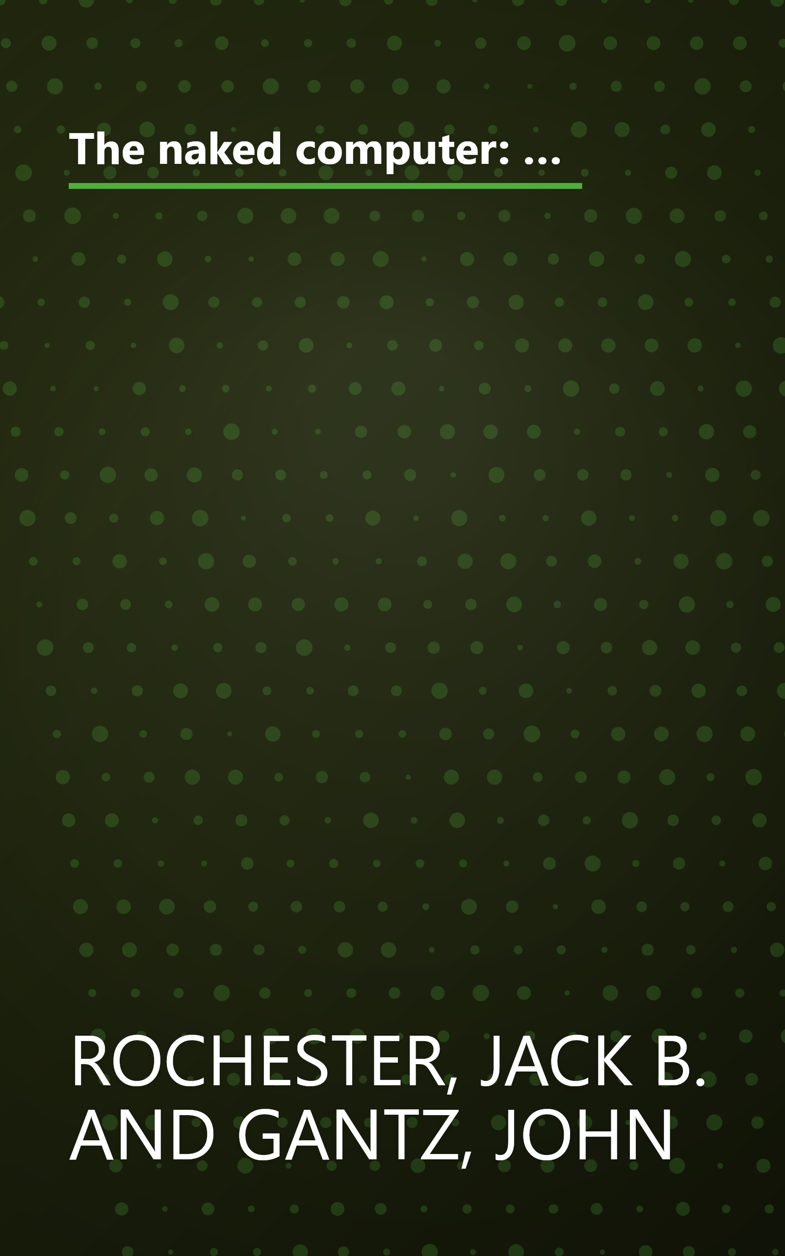 The naked computer: A layperson's almanac of computer lore, wizardry, personalities, memorabilia, world records, mind blowers, and tomfoolery book cover