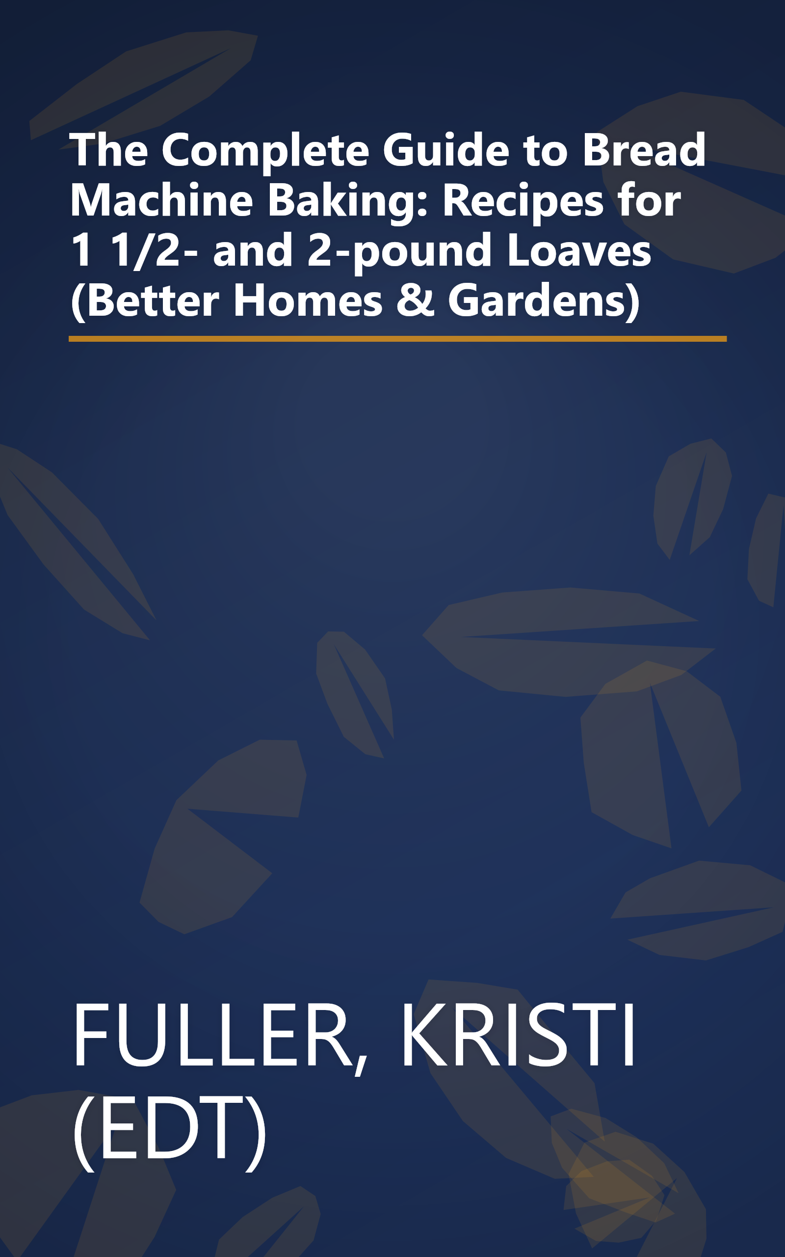 The Complete Guide to Bread Machine Baking: Recipes for 1 1/2- and 2-pound Loaves (Better Homes & Gardens) book cover