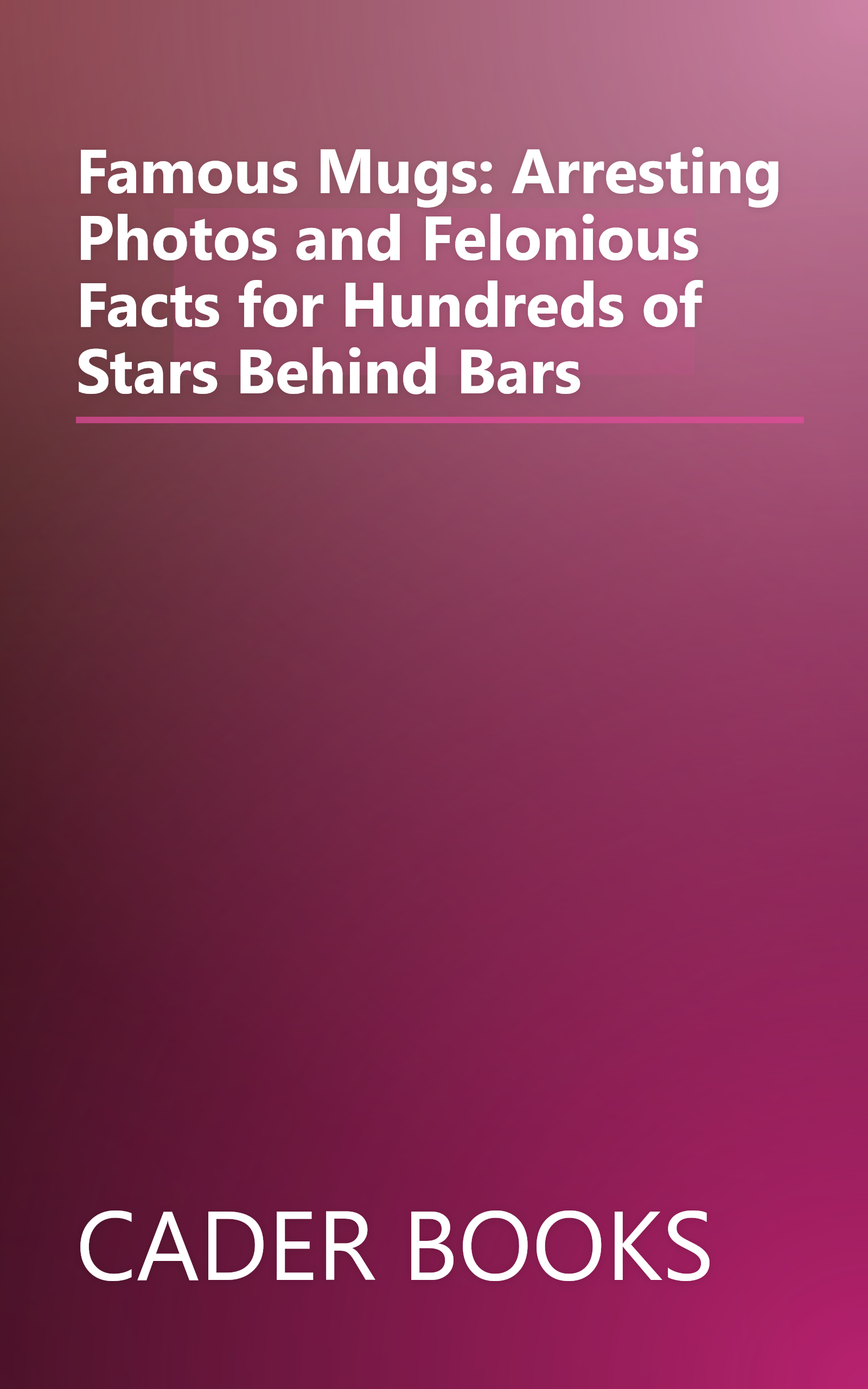Famous Mugs: Arresting Photos and Felonious Facts for Hundreds of Stars Behind Bars book cover