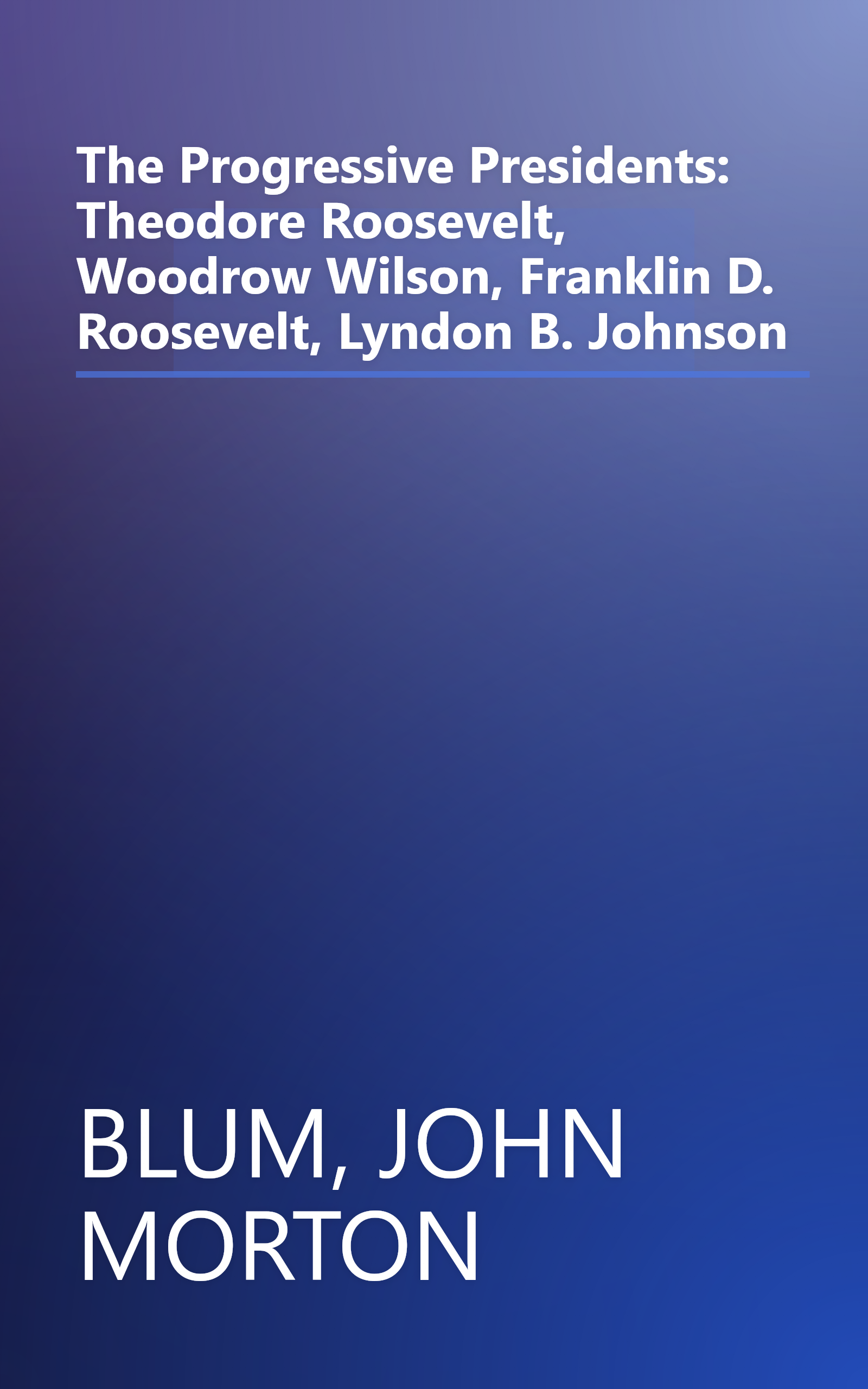 The Progressive Presidents: Theodore Roosevelt, Woodrow Wilson, Franklin D. Roosevelt, Lyndon B. Johnson book cover
