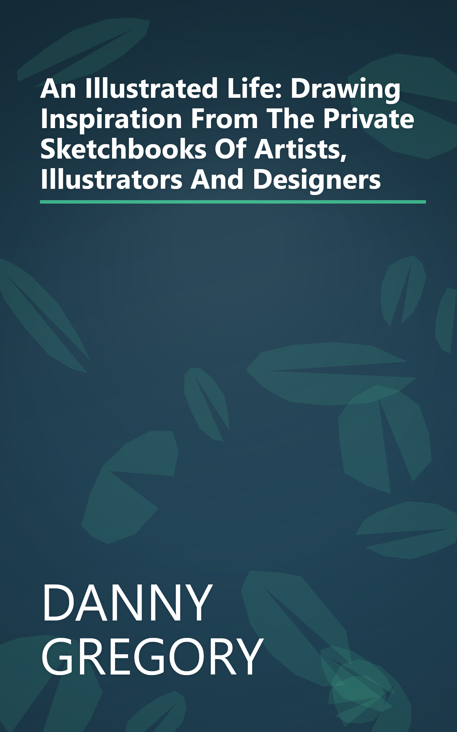 An Illustrated Life: Drawing Inspiration From The Private Sketchbooks Of Artists, Illustrators And Designers book cover