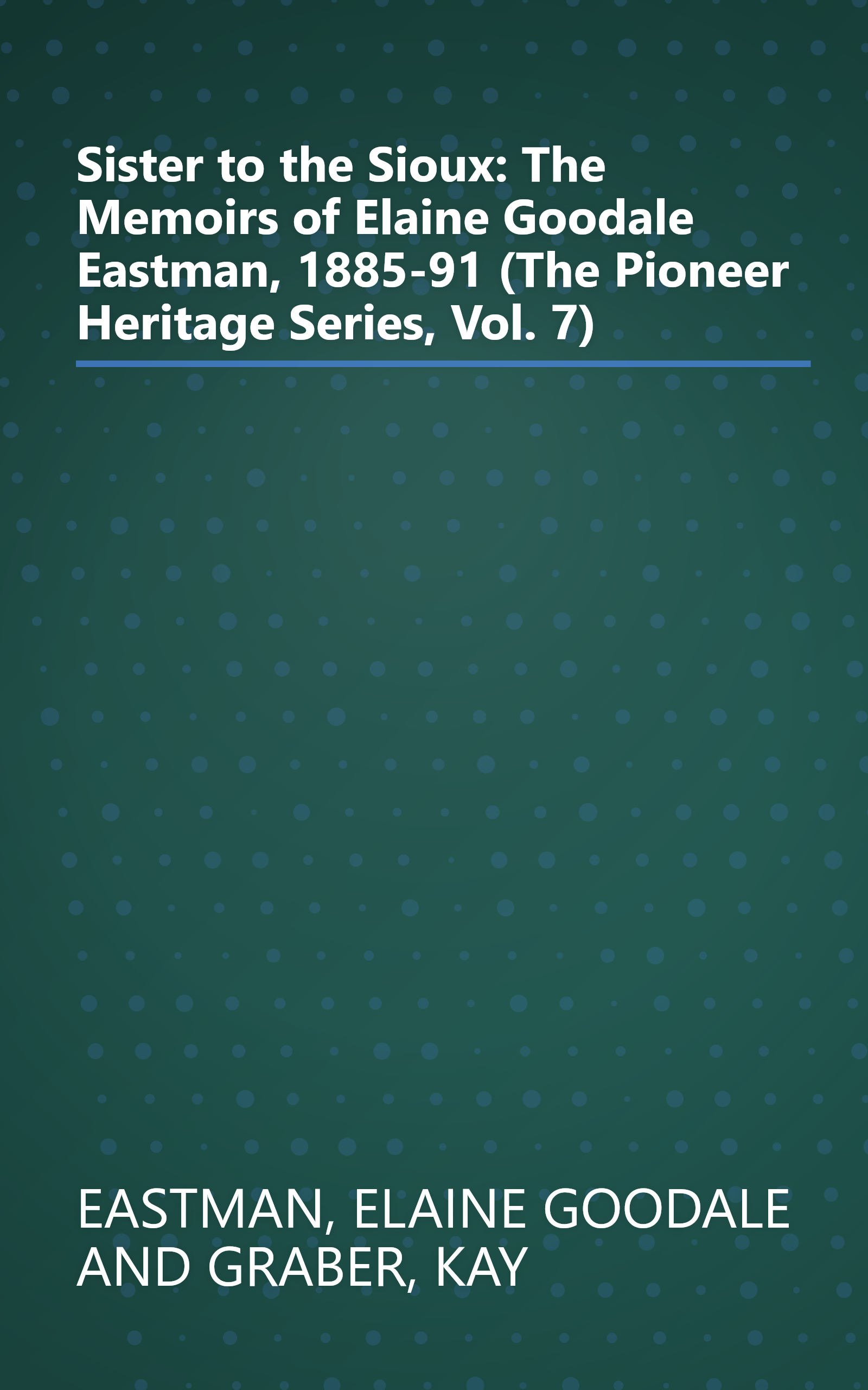 Sister to the Sioux: The Memoirs of Elaine Goodale Eastman, 1885-91 (The Pioneer Heritage Series, Vol. 7) book cover