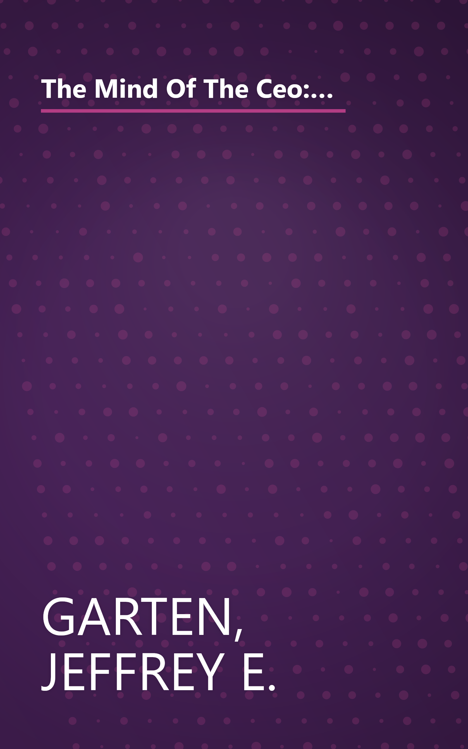 The Mind Of The Ceo: The World's Business Leaders Talk About Leadership, Responsibility The Future Of The Corporation, And What Keeps Them Up At Night book cover