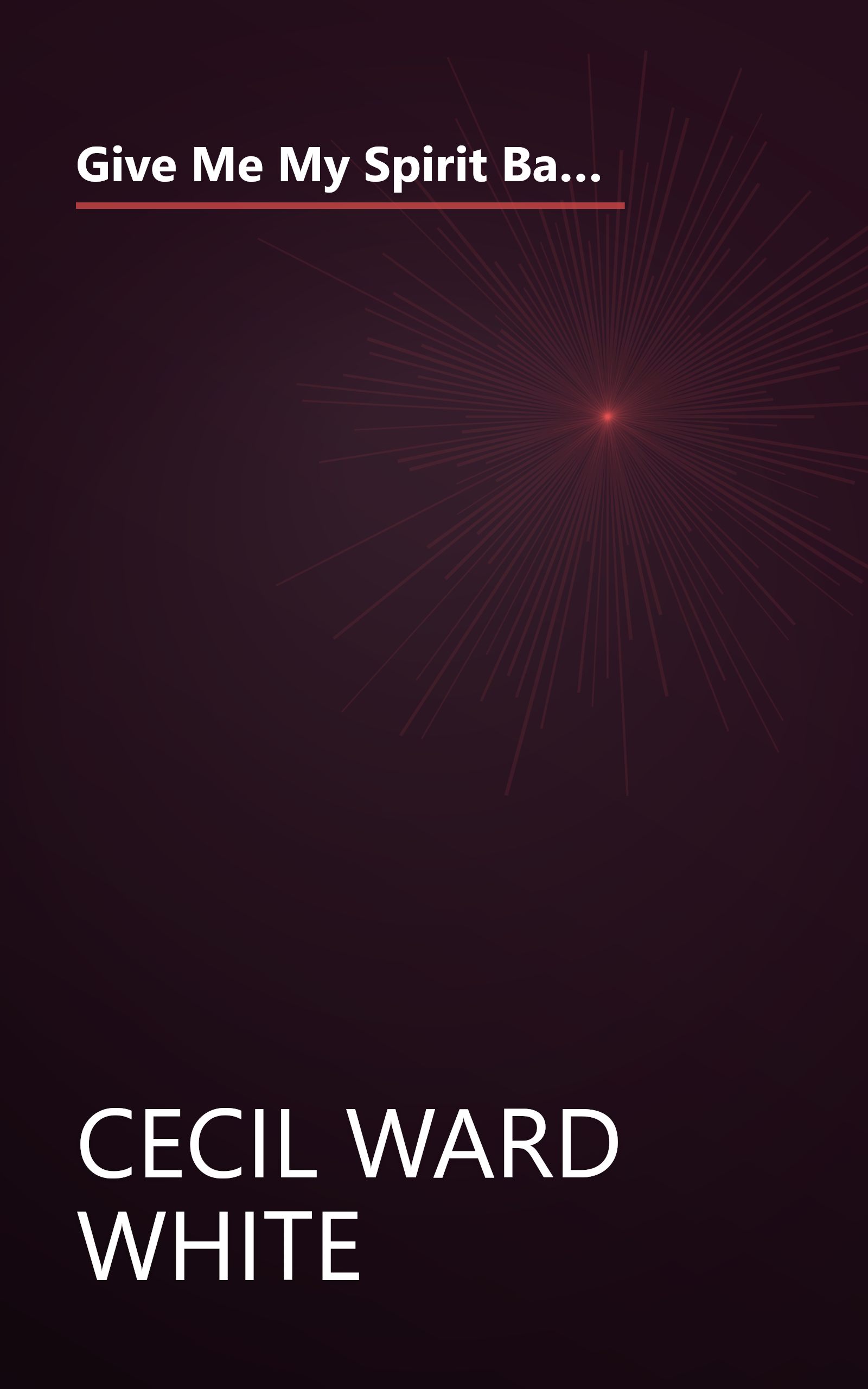 Give Me My Spirit Back: The Autobiography of Cecil Ward White, Major, U.S. Army, Retired, The Last of the Buffalo Soldier book cover