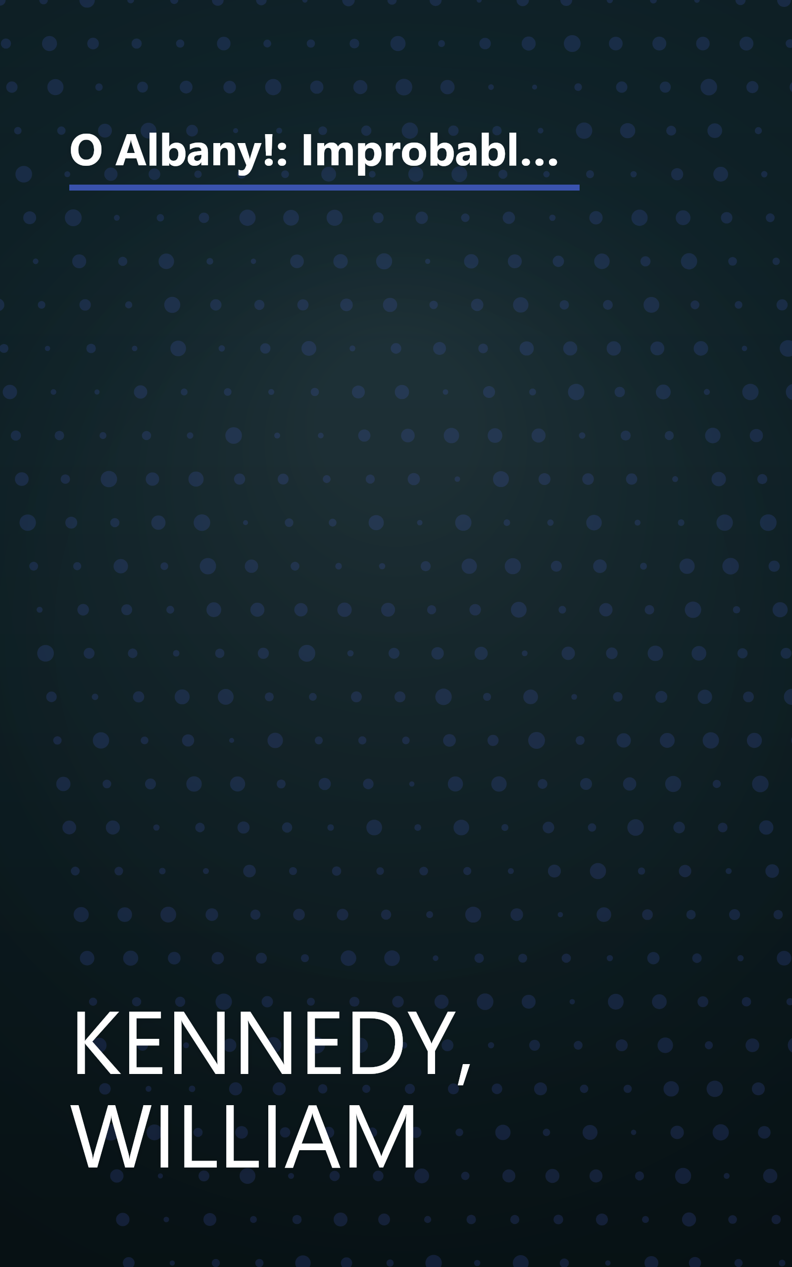 O Albany!: Improbable City of Political Wizards, Fearless Ethnics, Spectacular, Aristocrats, Splendid Nobodies, and Underrated Scoundrels book cover