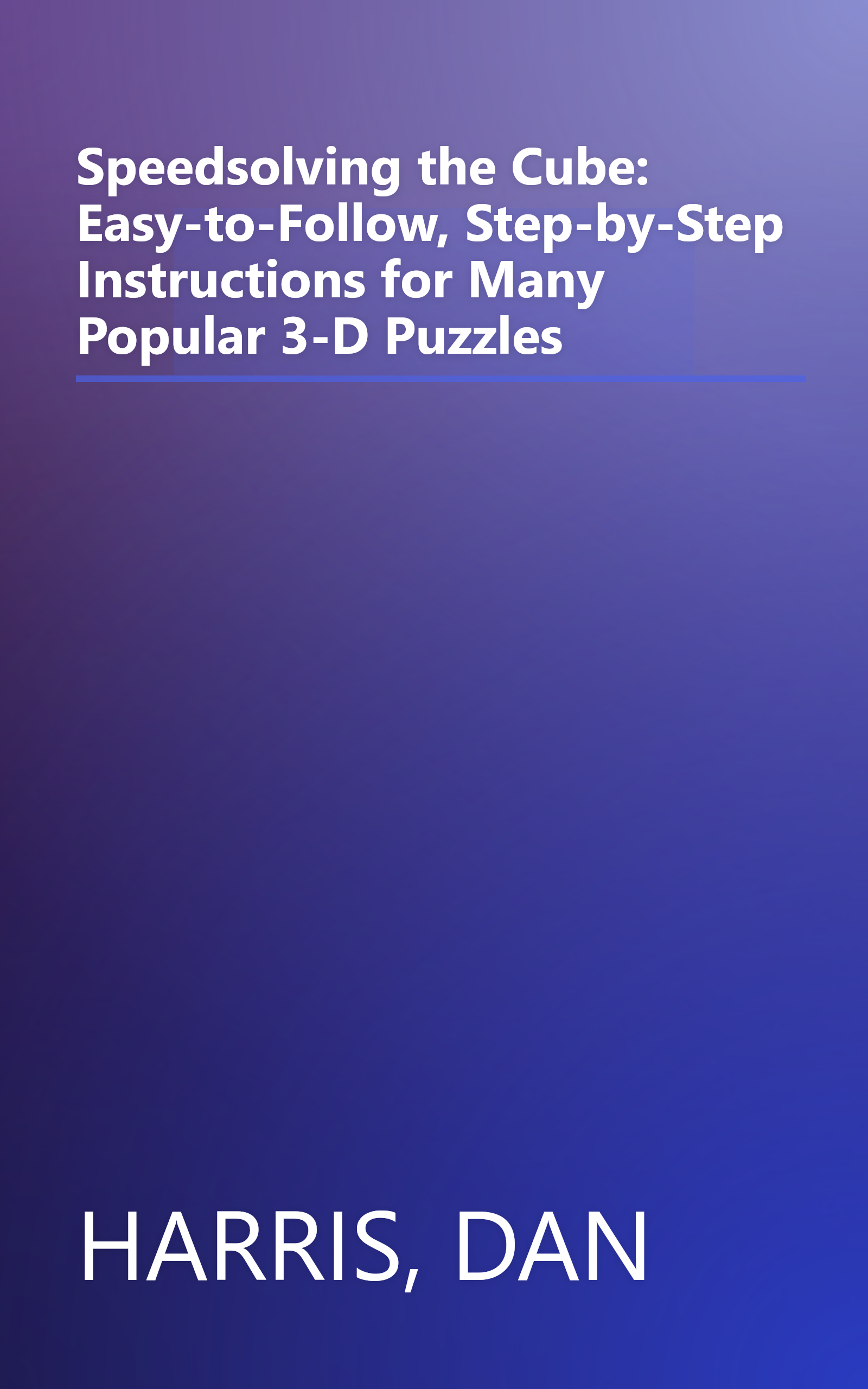 Speedsolving the Cube: Easy-to-Follow, Step-by-Step Instructions for Many Popular 3-D Puzzles book cover