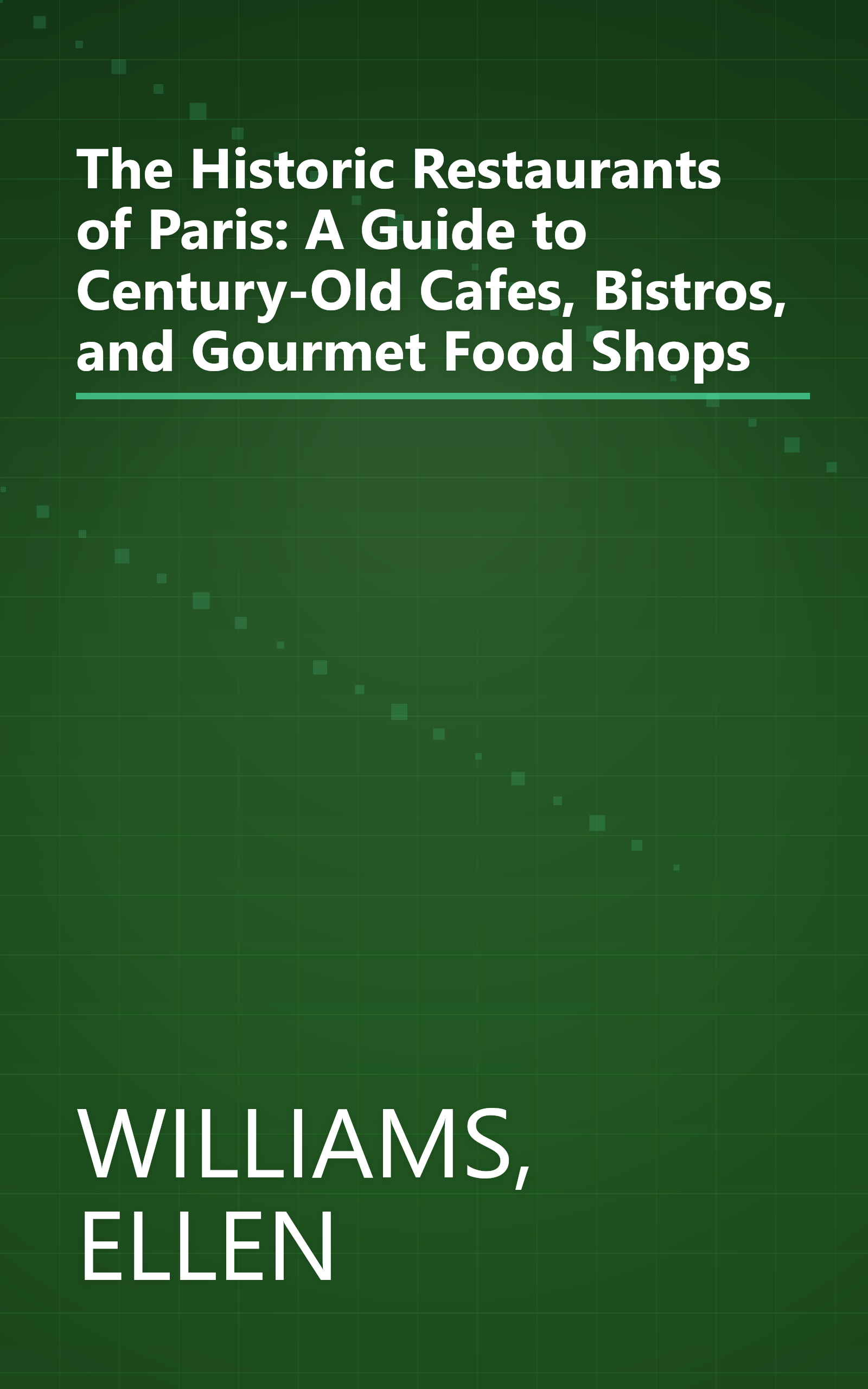 The Historic Restaurants of Paris: A Guide to Century-Old Cafes, Bistros, and Gourmet Food Shops book cover