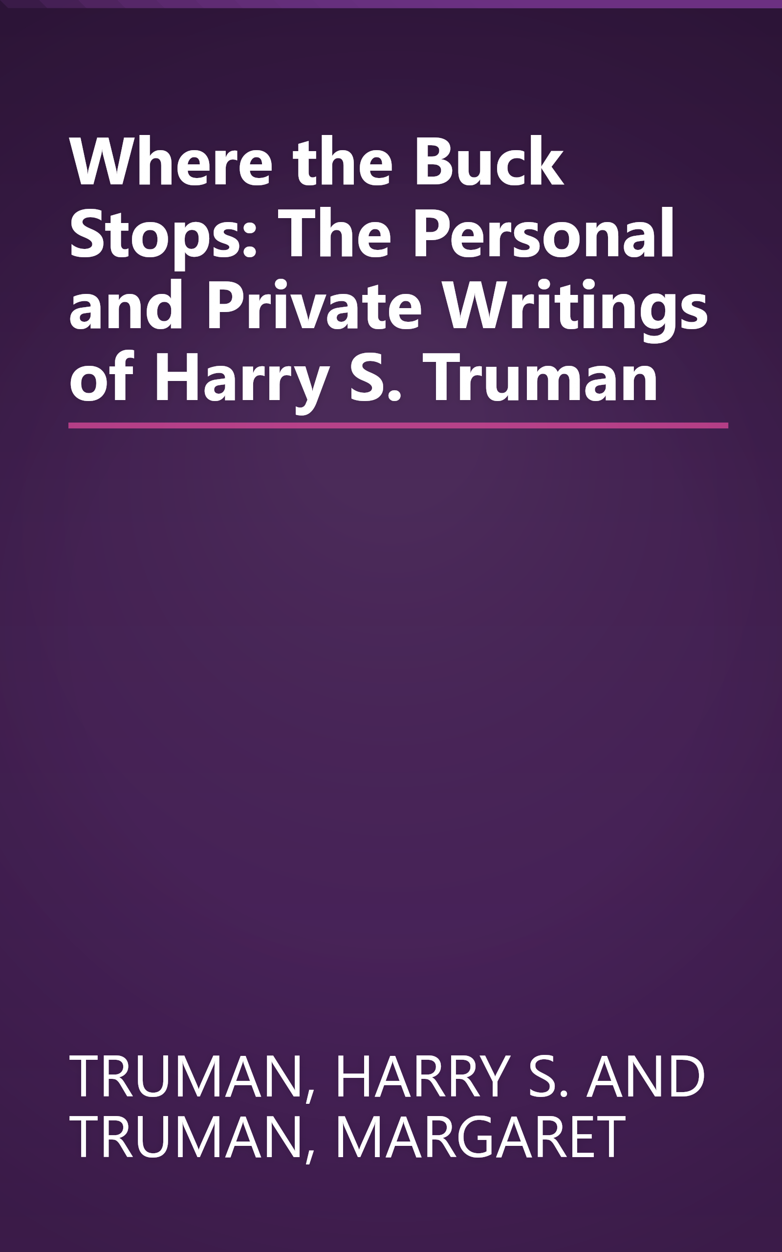 Where the Buck Stops: The Personal and Private Writings of Harry S. Truman book cover