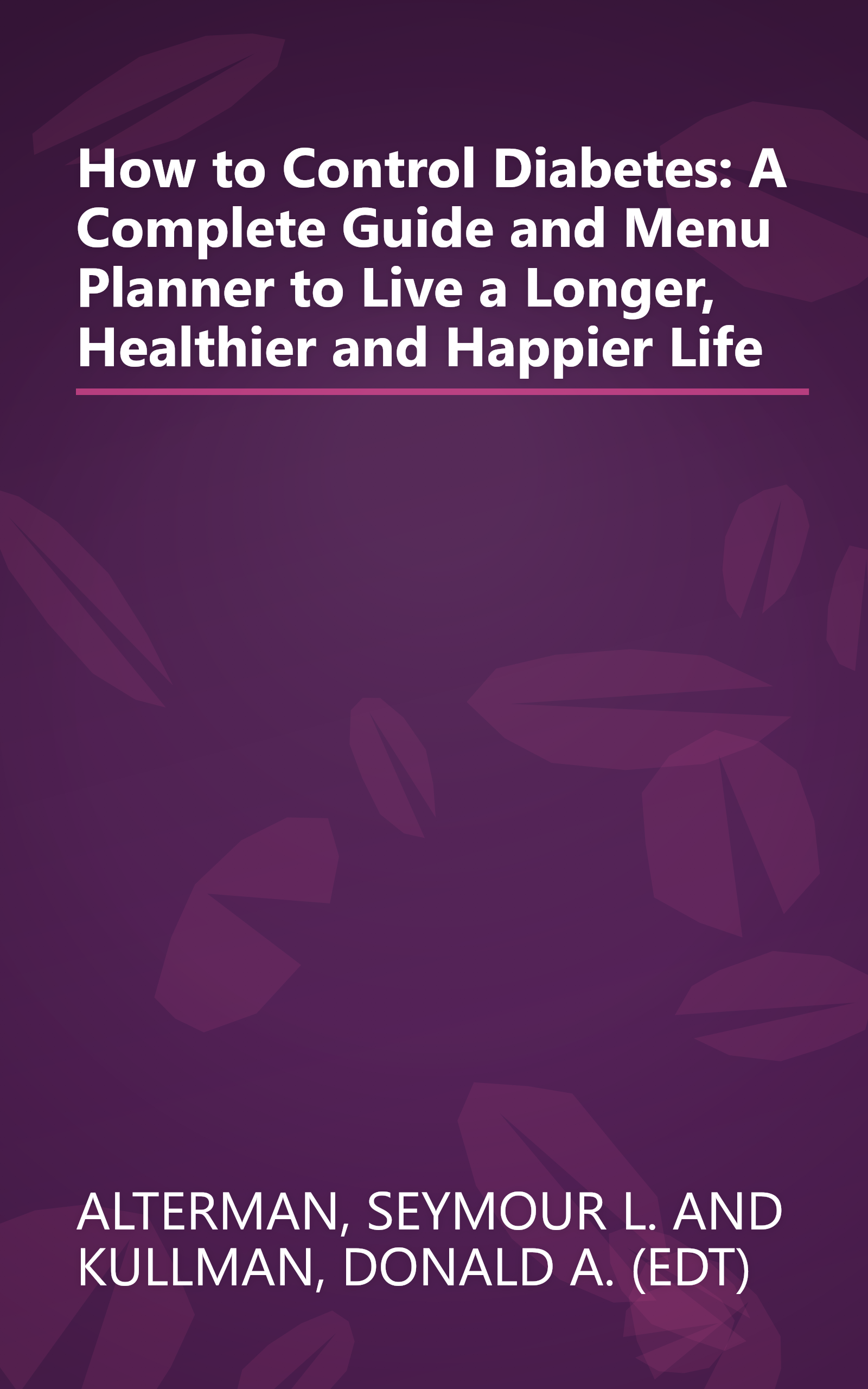 How to Control Diabetes: A Complete Guide and Menu Planner to Live a Longer, Healthier and Happier Life book cover