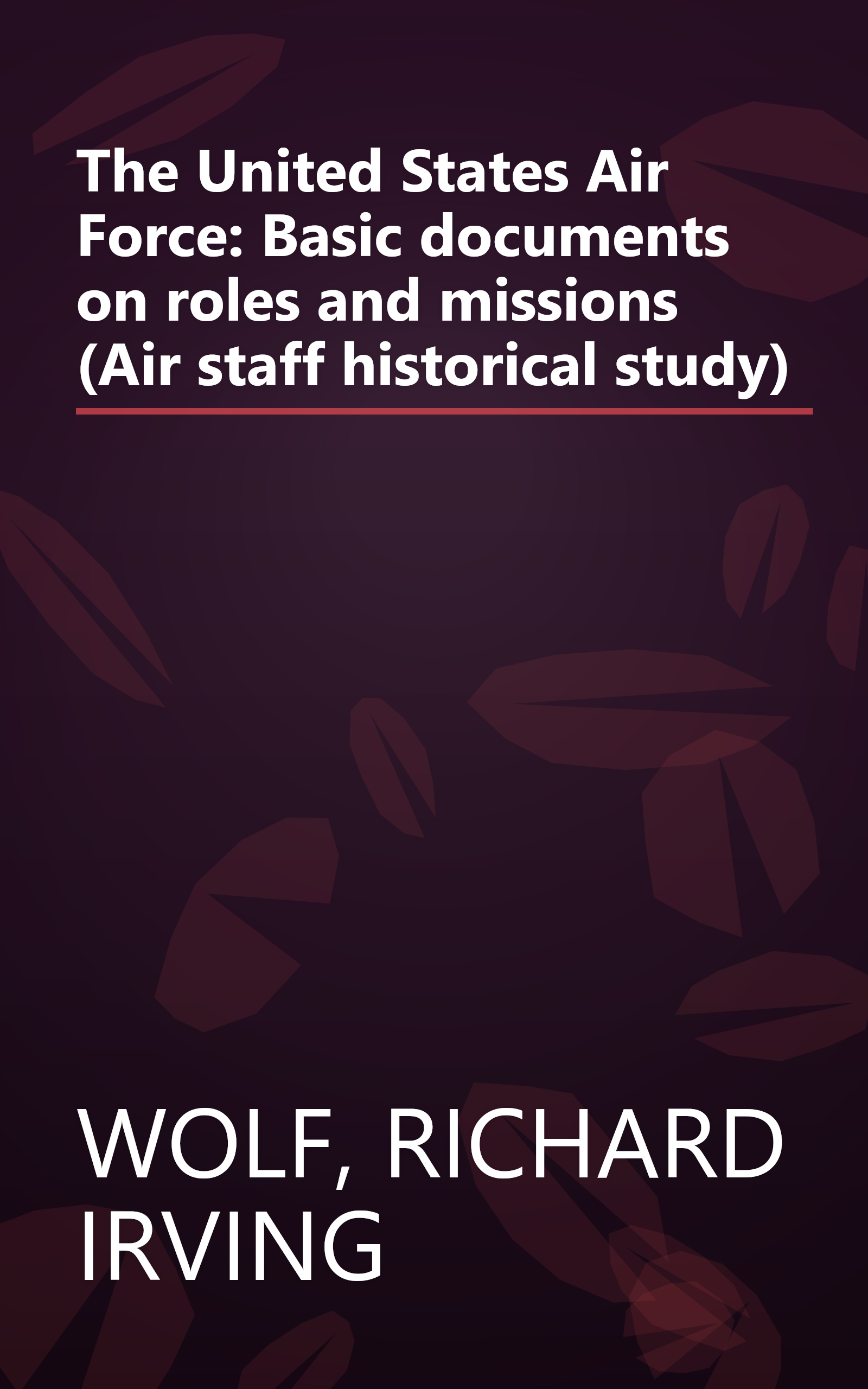 The United States Air Force: Basic documents on roles and missions (Air staff historical study) book cover