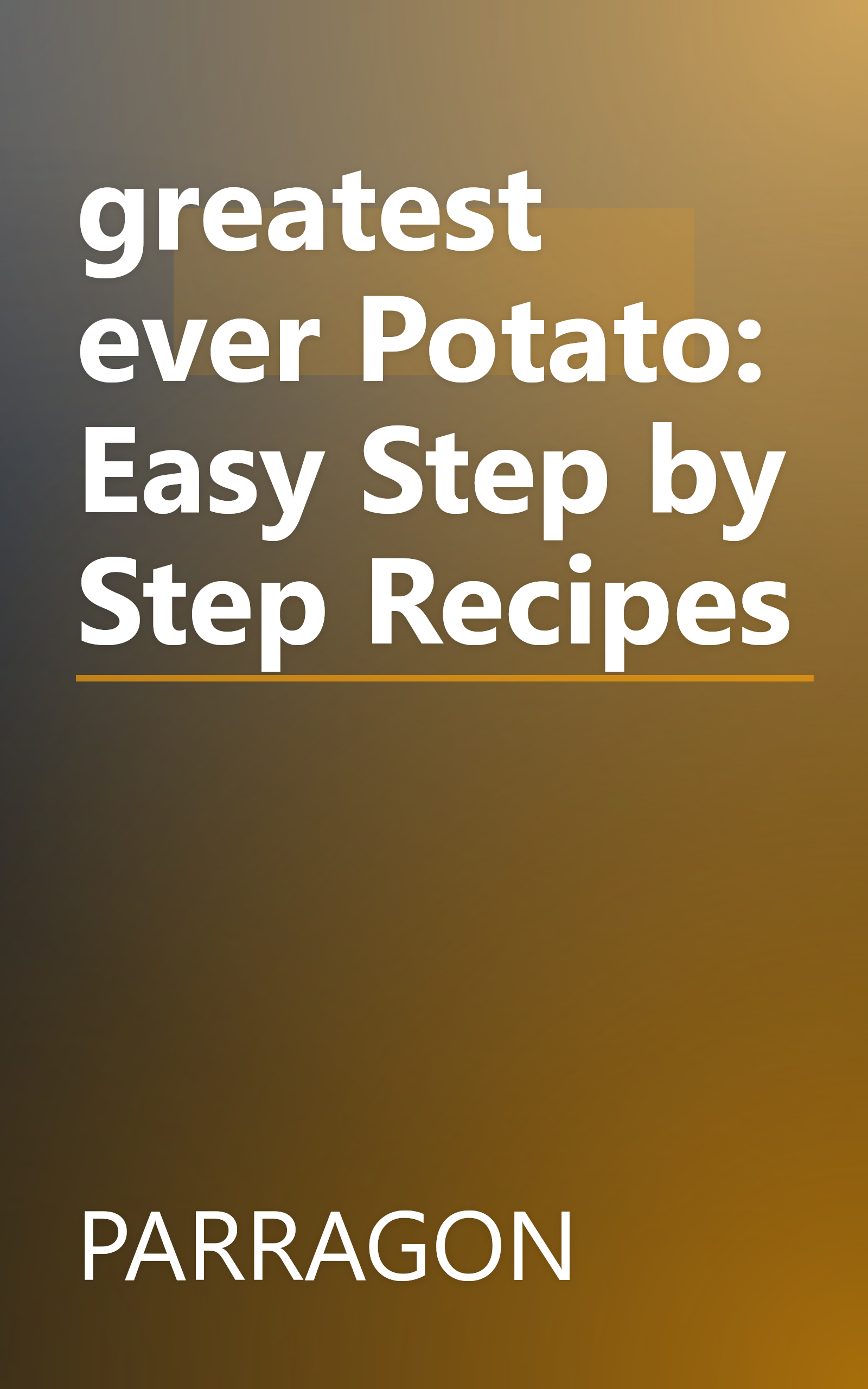 greatest ever Potato: Easy Step by Step Recipes book cover