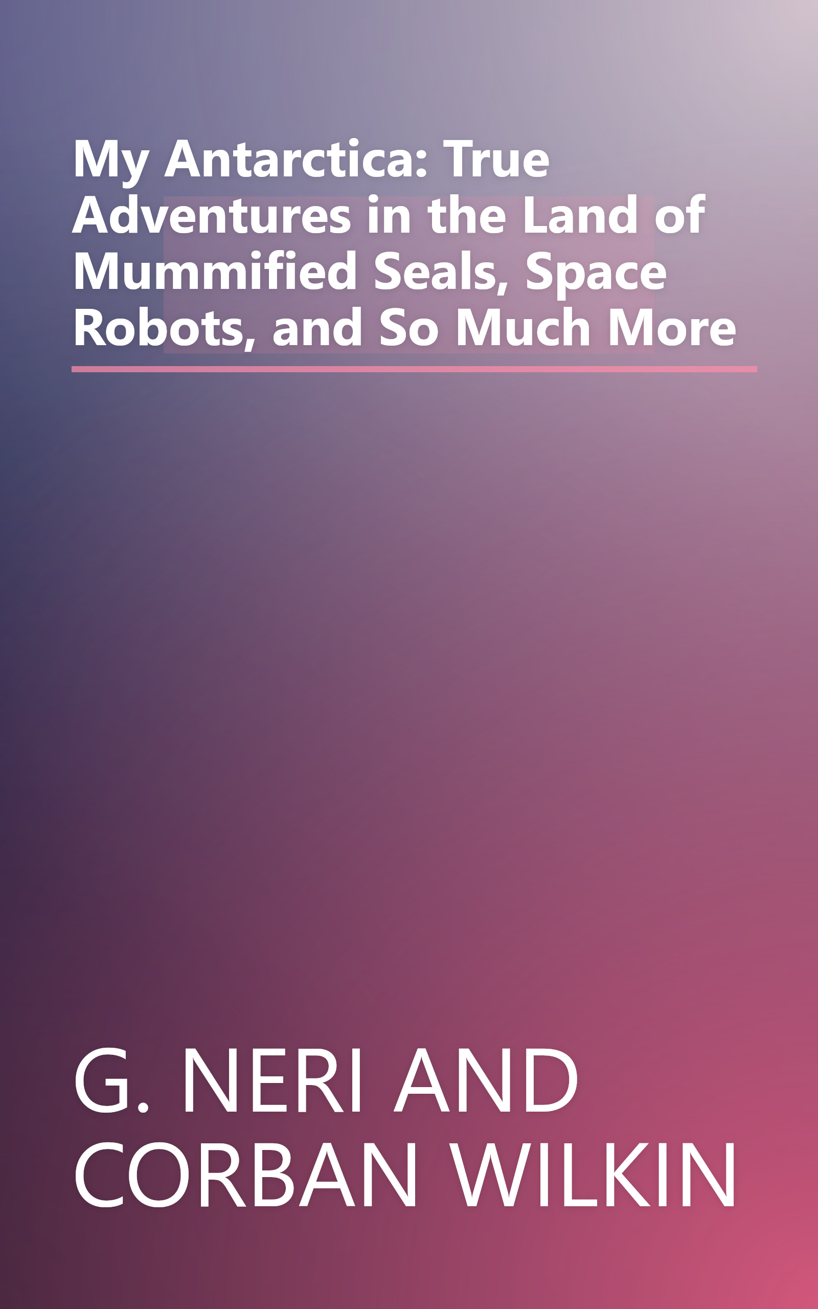 My Antarctica: True Adventures in the Land of Mummified Seals, Space Robots, and So Much More book cover