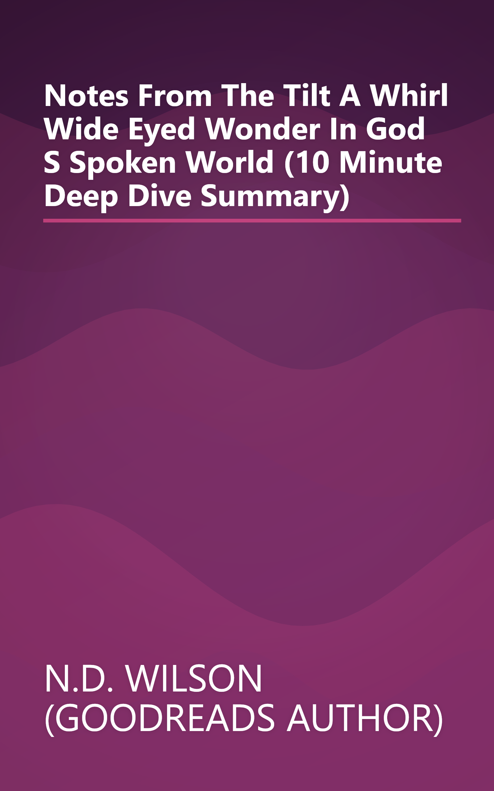 Notes From The Tilt A Whirl  Wide Eyed Wonder In God S Spoken World (10 Minute   Deep Dive Summary) book cover