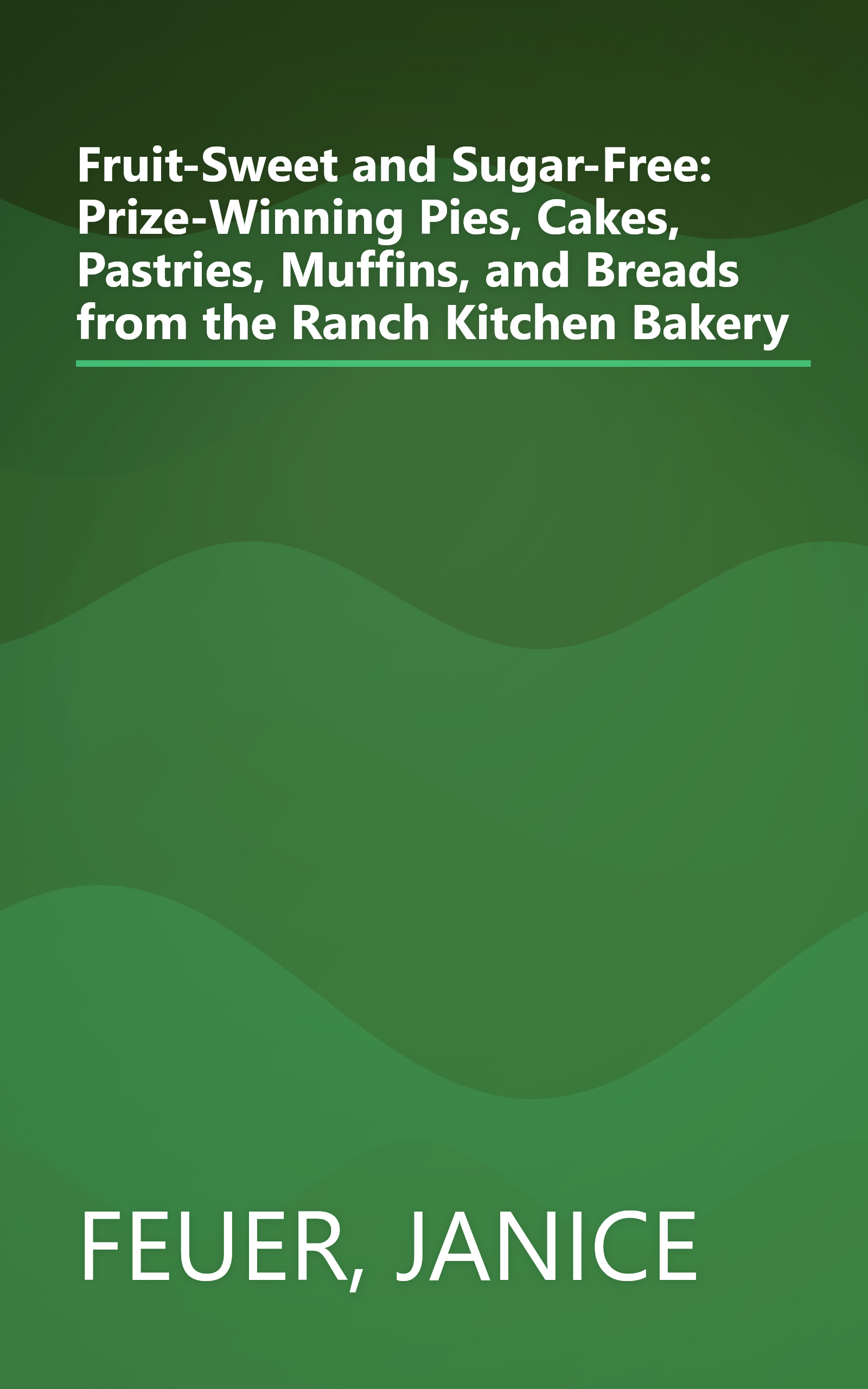 Fruit-Sweet and Sugar-Free: Prize-Winning Pies, Cakes, Pastries, Muffins, and Breads from the Ranch Kitchen Bakery book cover