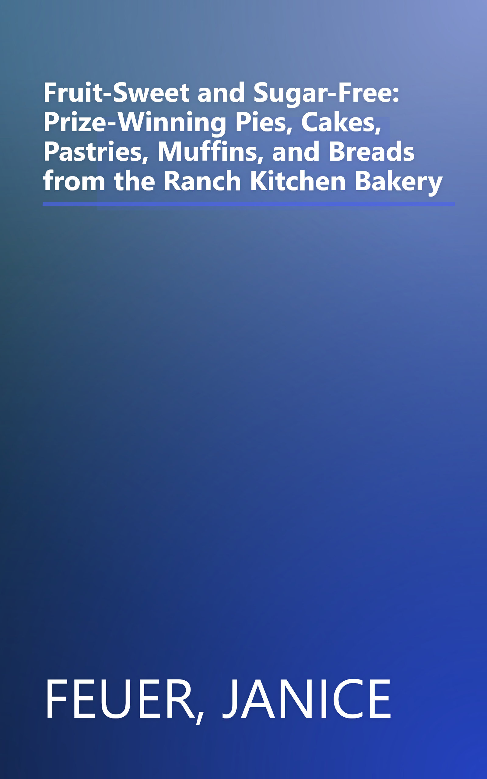 Fruit-Sweet and Sugar-Free: Prize-Winning Pies, Cakes, Pastries, Muffins, and Breads from the Ranch Kitchen Bakery book cover