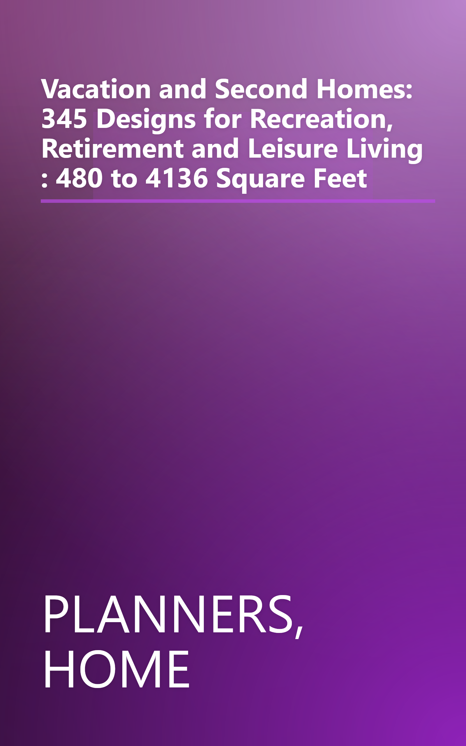 Vacation and Second Homes: 345 Designs for Recreation, Retirement and Leisure Living : 480 to 4136 Square Feet book cover