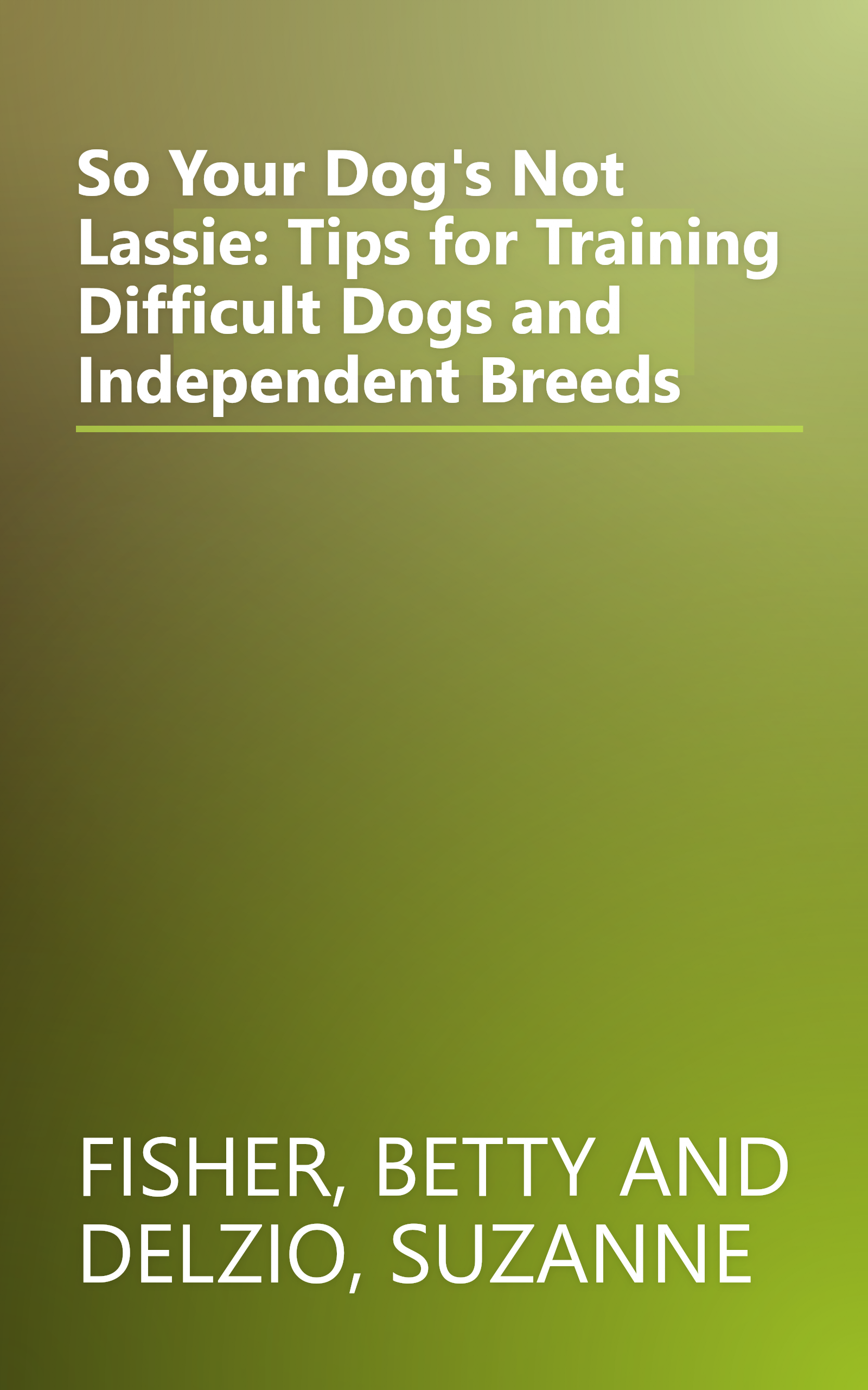 So Your Dog's Not Lassie: Tips for Training Difficult Dogs and Independent Breeds book cover
