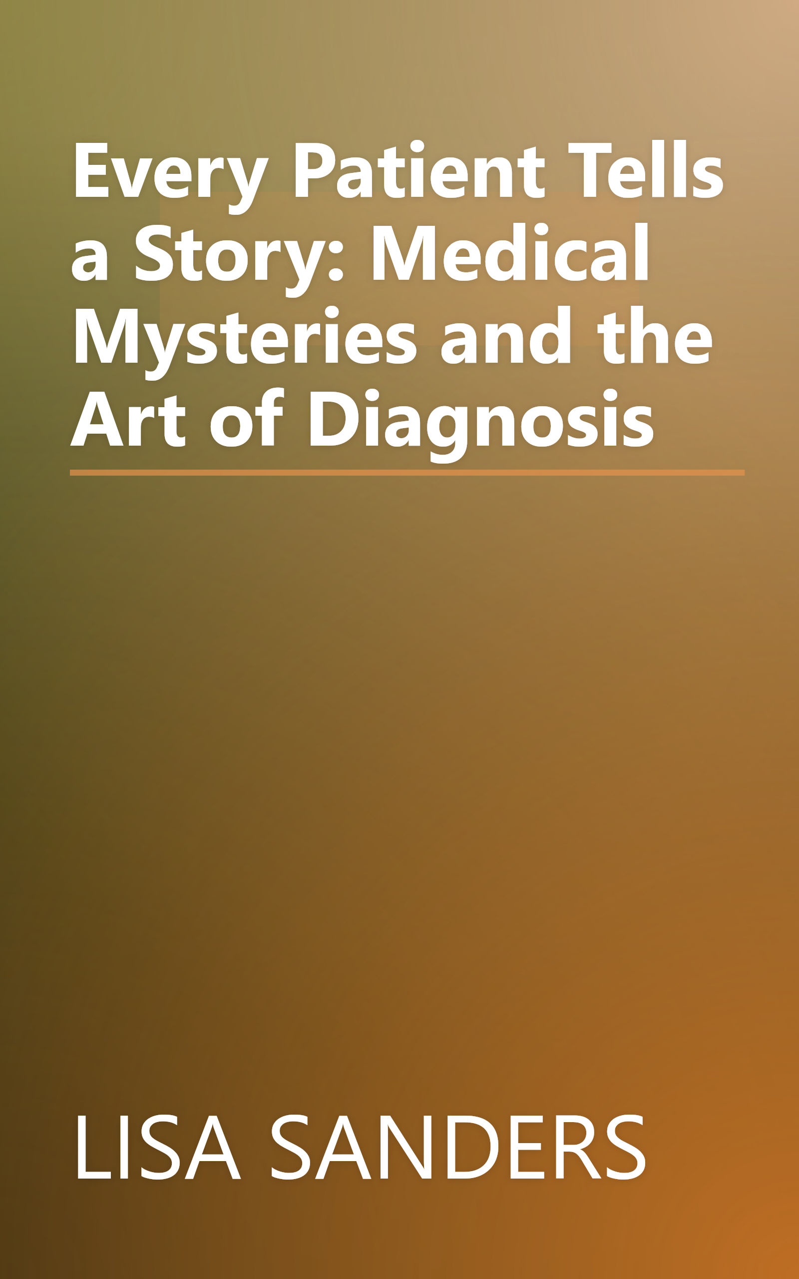 Every Patient Tells a Story: Medical Mysteries and the Art of Diagnosis book cover