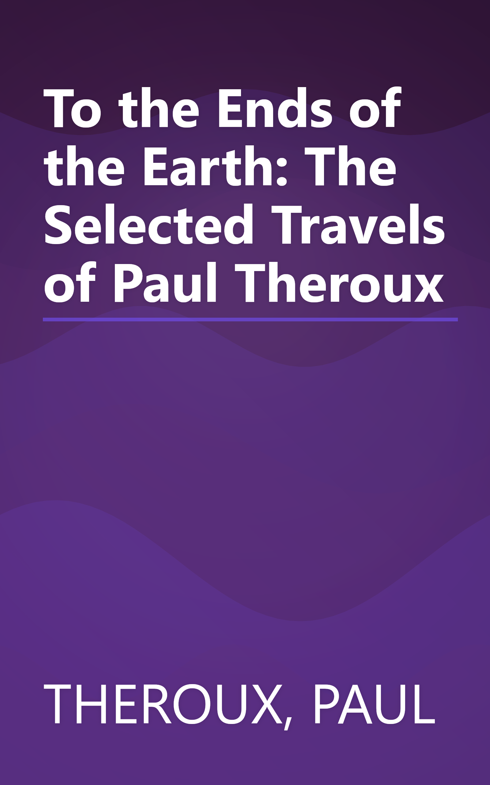 To the Ends of the Earth: The Selected Travels of Paul Theroux book cover
