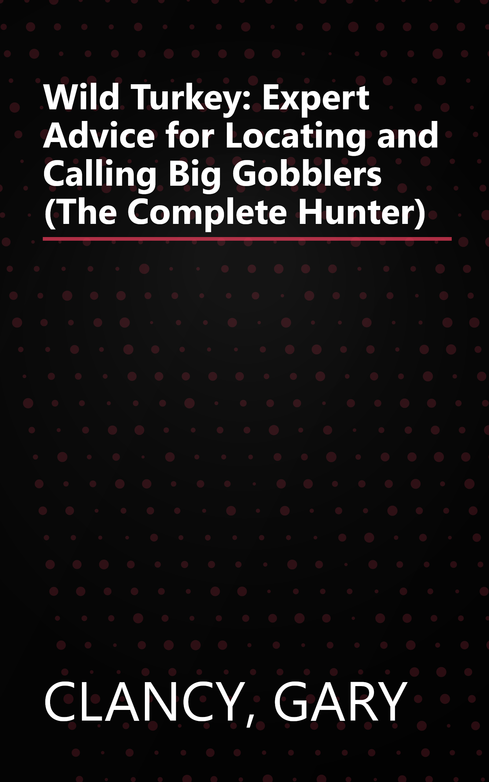 Wild Turkey: Expert Advice for Locating and Calling Big Gobblers (The Complete Hunter) book cover