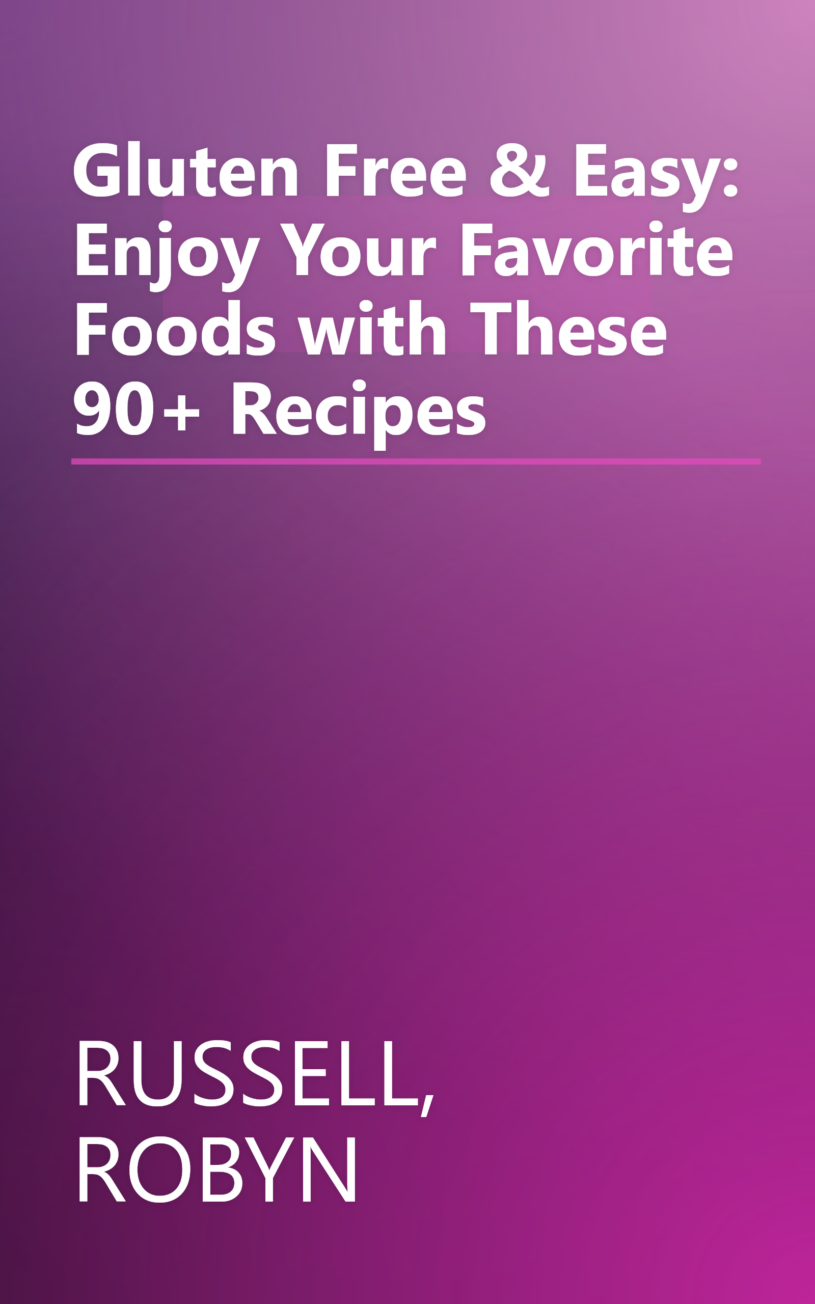 Gluten Free & Easy: Enjoy Your Favorite Foods with These 90+ Recipes book cover
