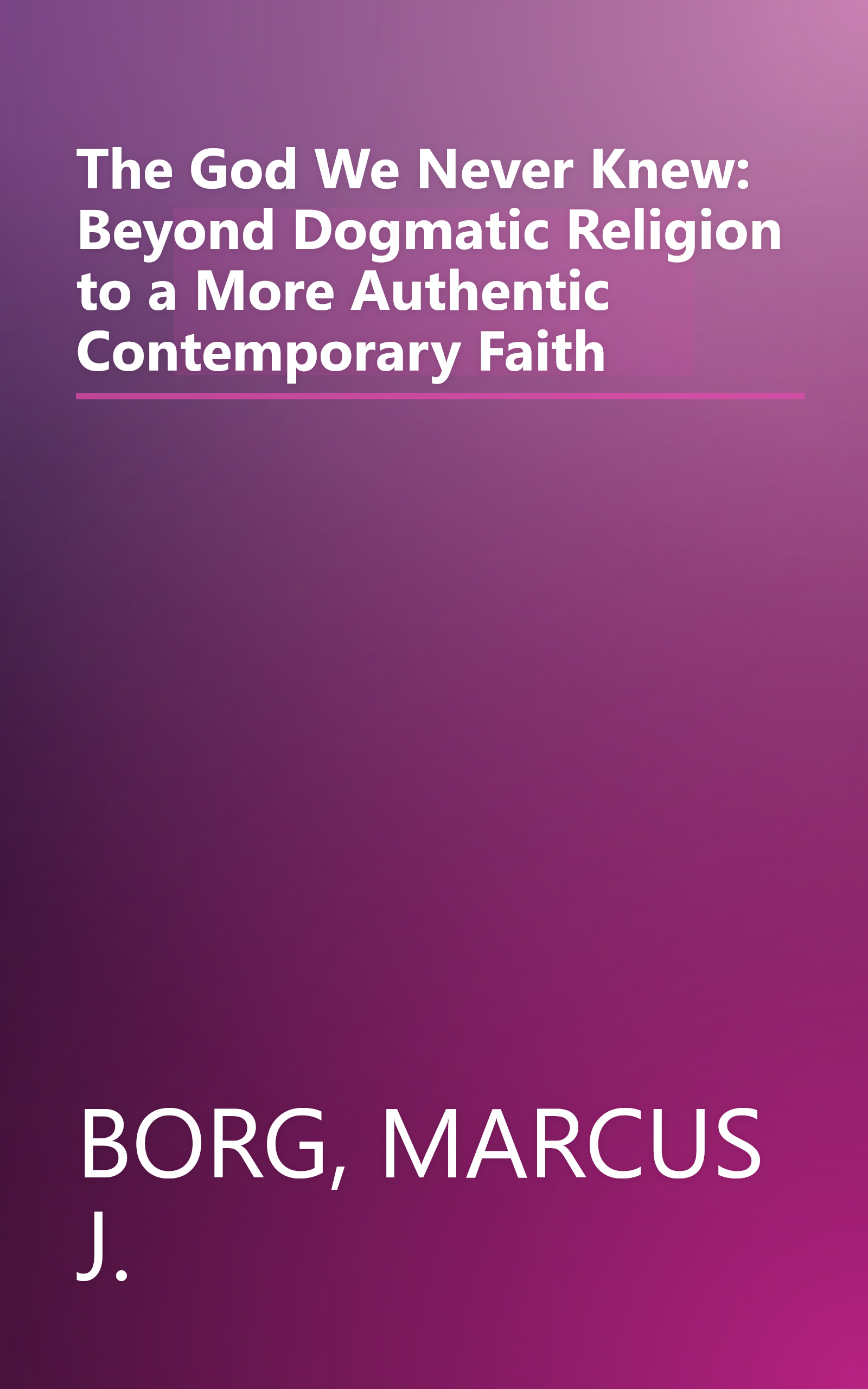 The God We Never Knew: Beyond Dogmatic Religion to a More Authentic Contemporary Faith book cover