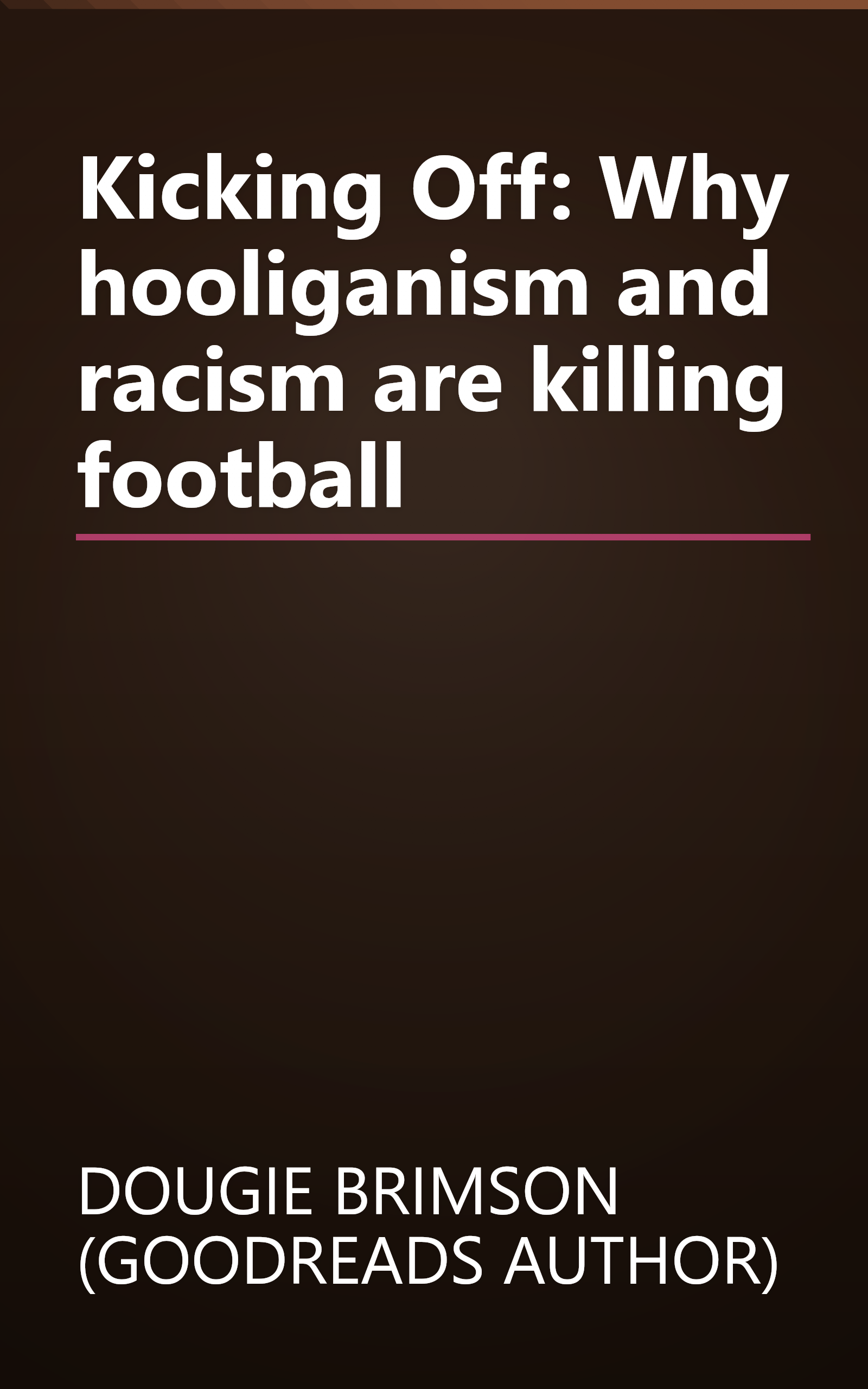 Kicking Off: Why hooliganism and racism are killing football book cover