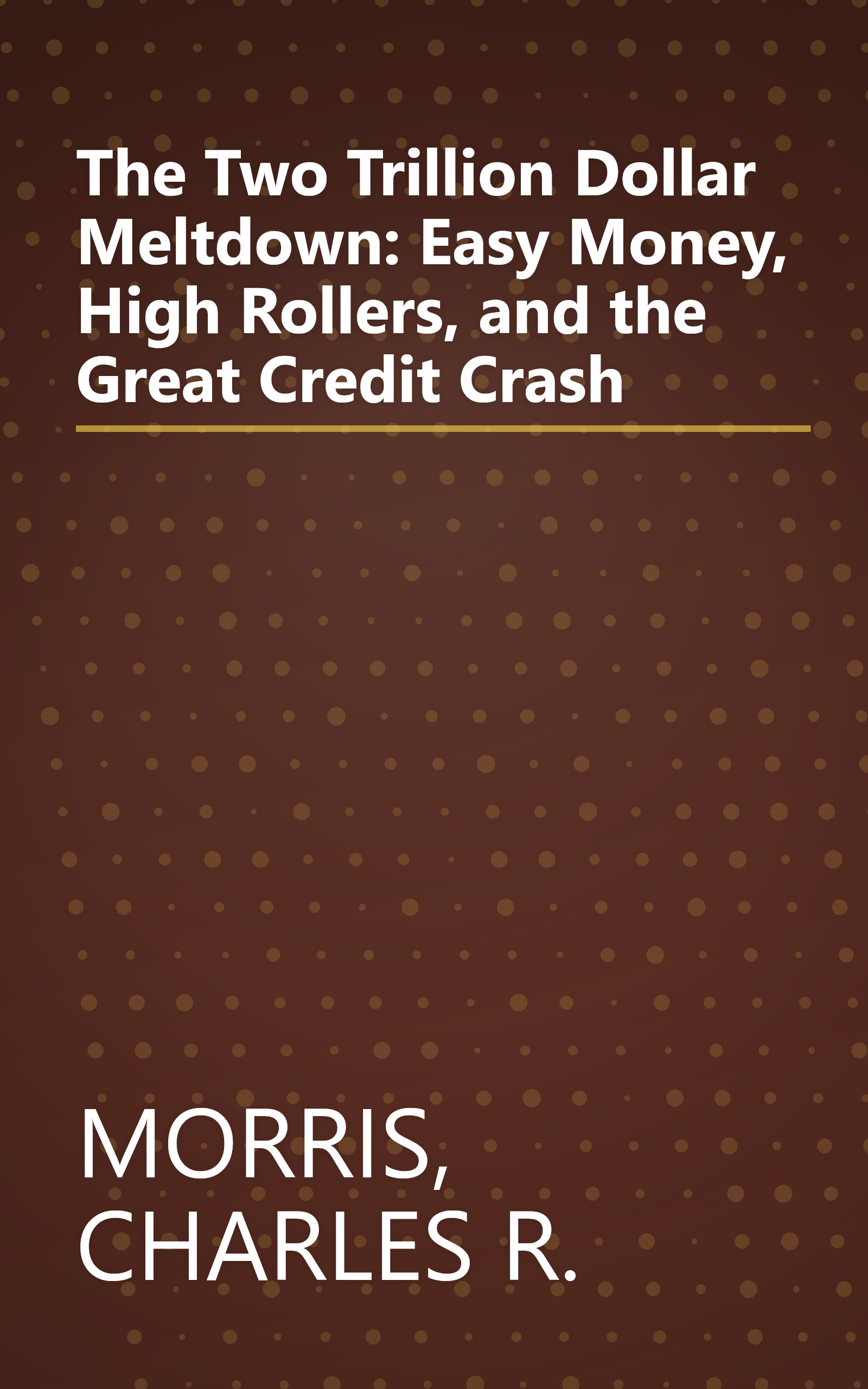 The Two Trillion Dollar Meltdown: Easy Money, High Rollers, and the Great Credit Crash book cover