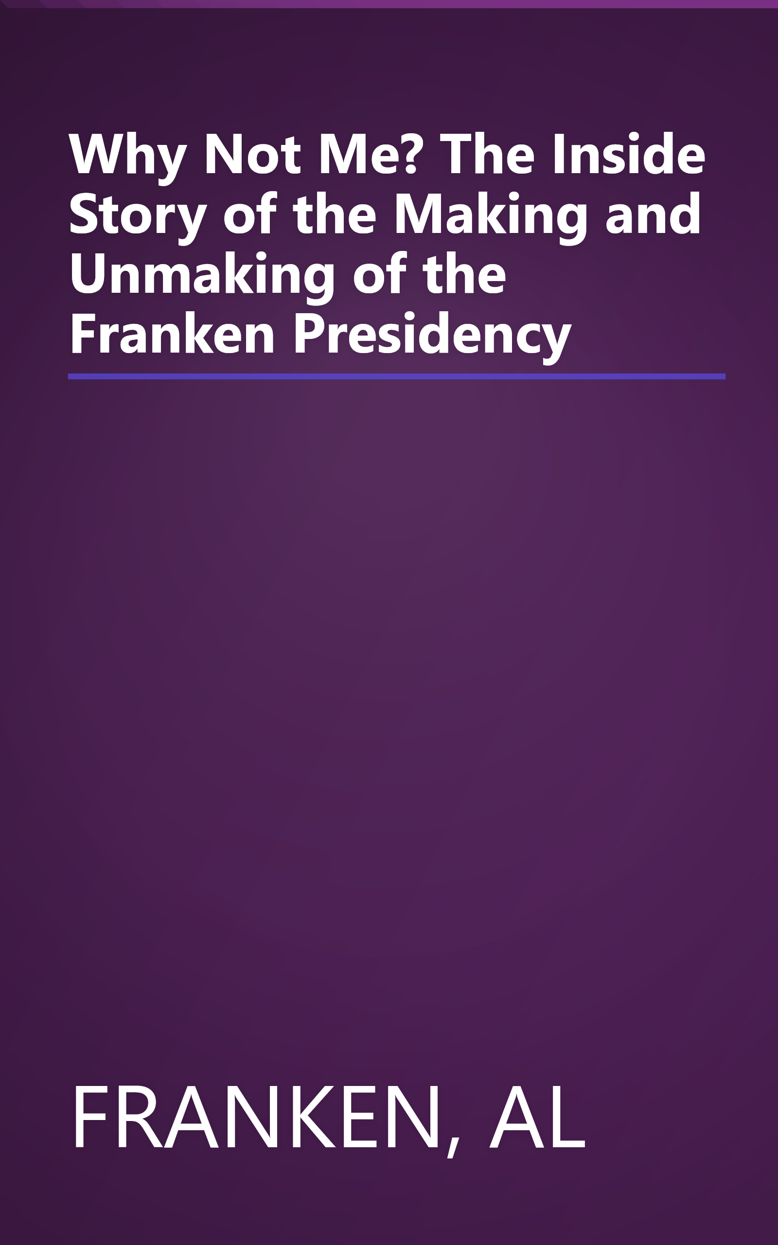Why Not Me? The Inside Story of the Making and Unmaking of the Franken Presidency book cover
